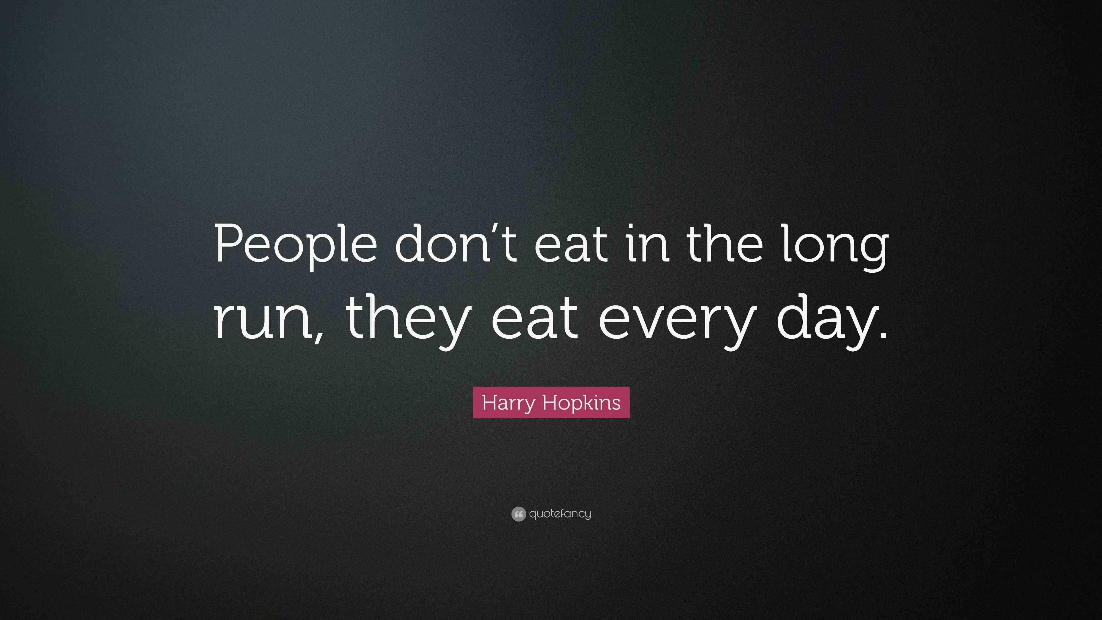 Harry Hopkins Quote: “People don’t eat in the long run, they eat every ...