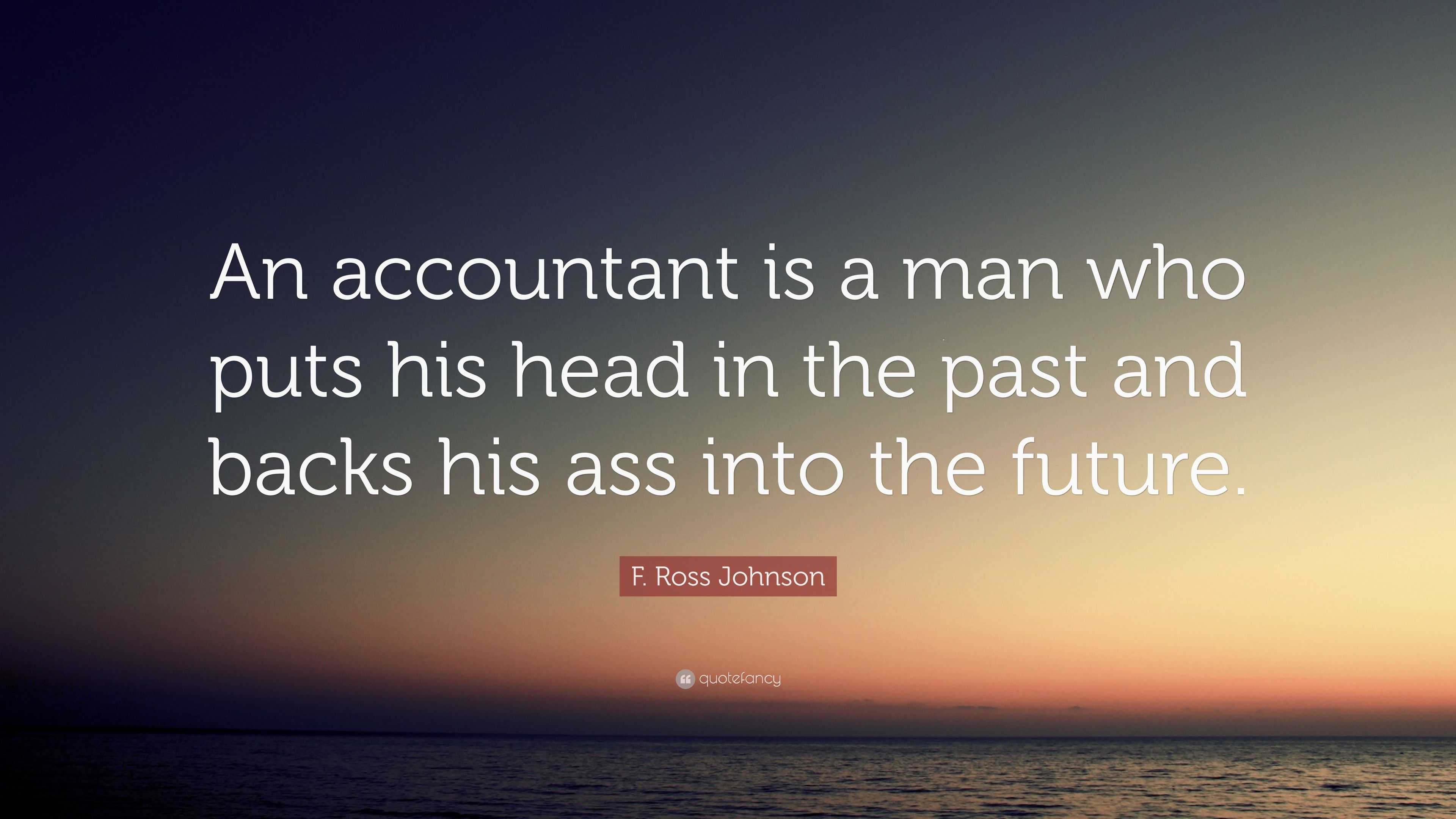 F. Ross Johnson Quote: “An accountant is a man who puts his head in the ...