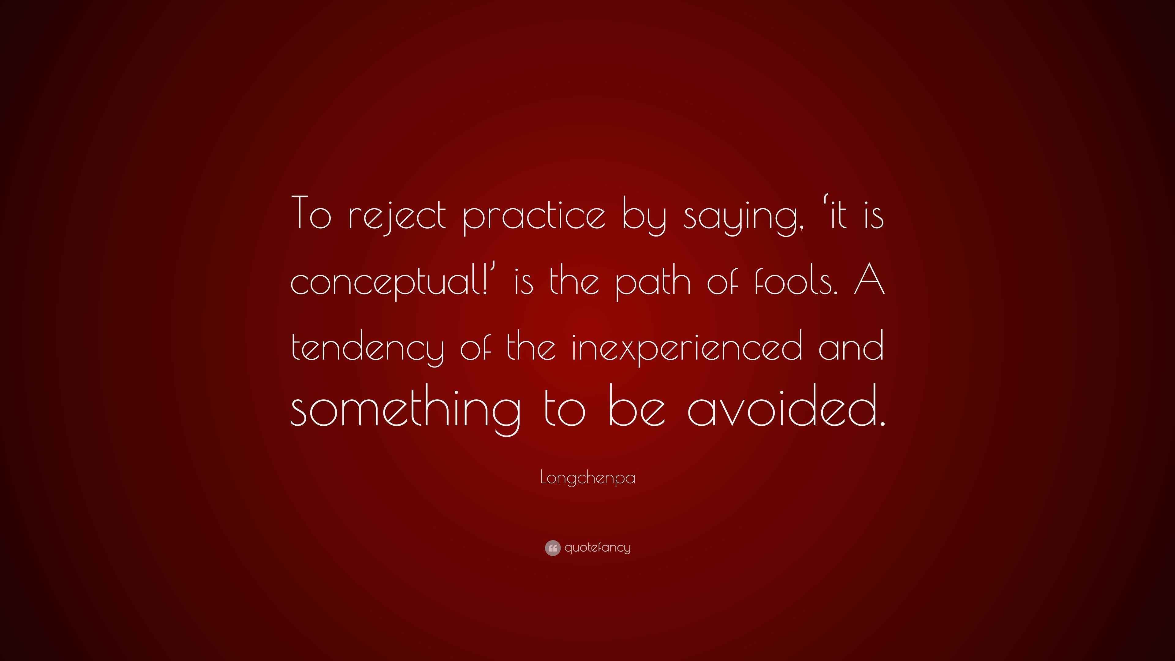 Longchenpa Quote: “To reject practice by saying, ‘it is conceptual!’ is ...
