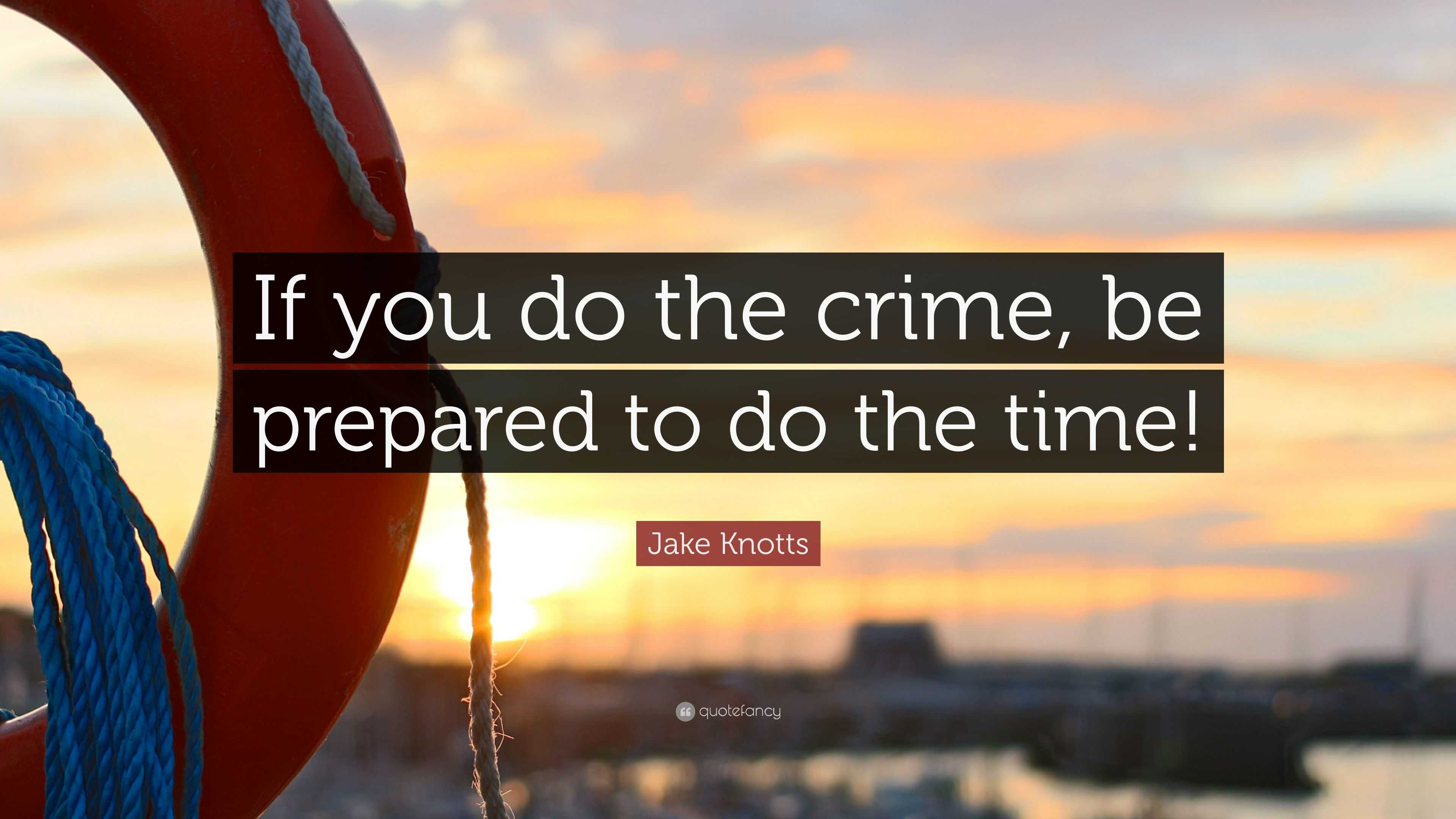 Jake Knotts Quote: “If you do the crime, be prepared to do the time!”