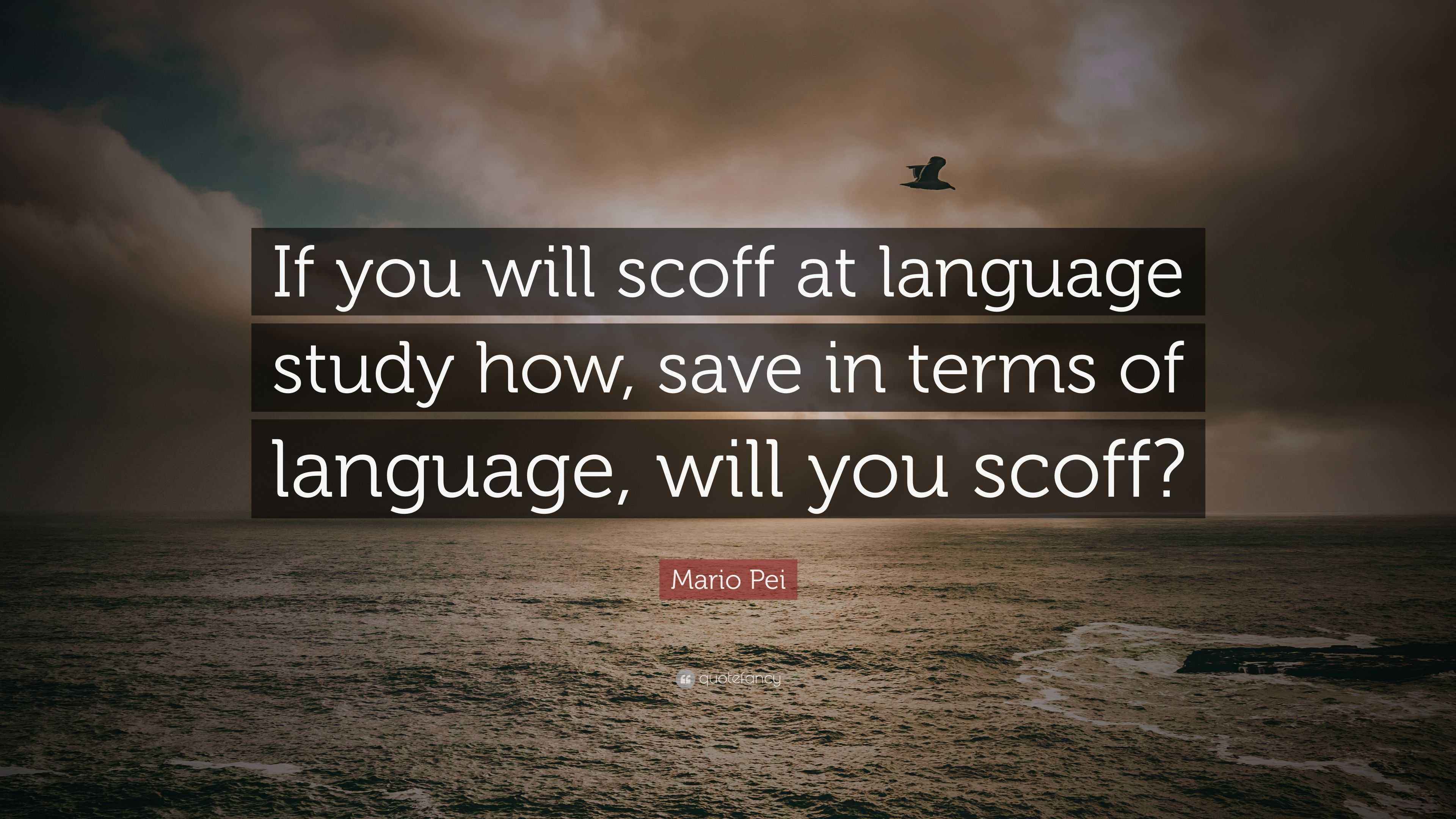 Mario Pei Quote: “If you will scoff at language study how, save in ...