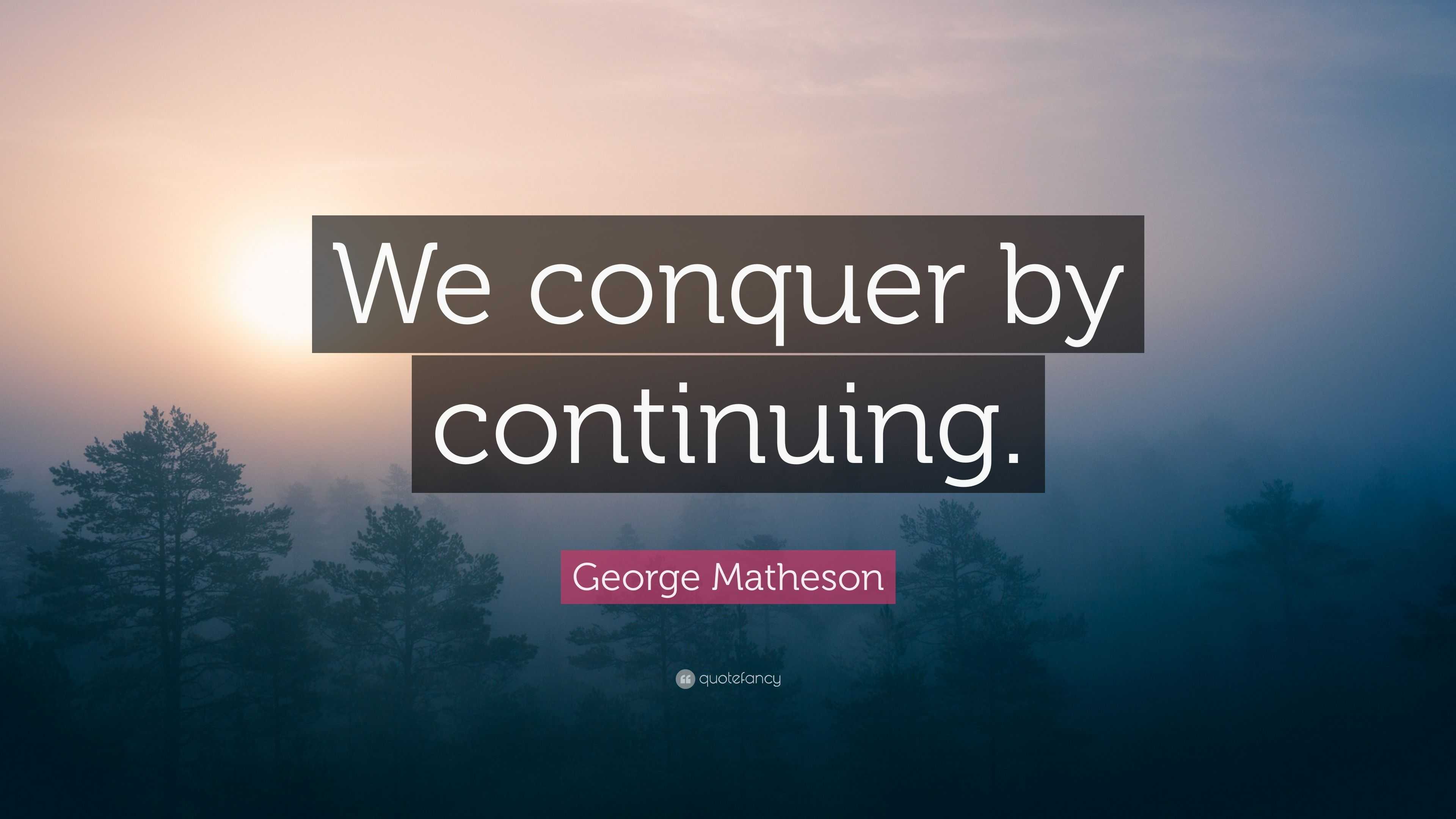 George Matheson Quote: “We conquer by continuing.”