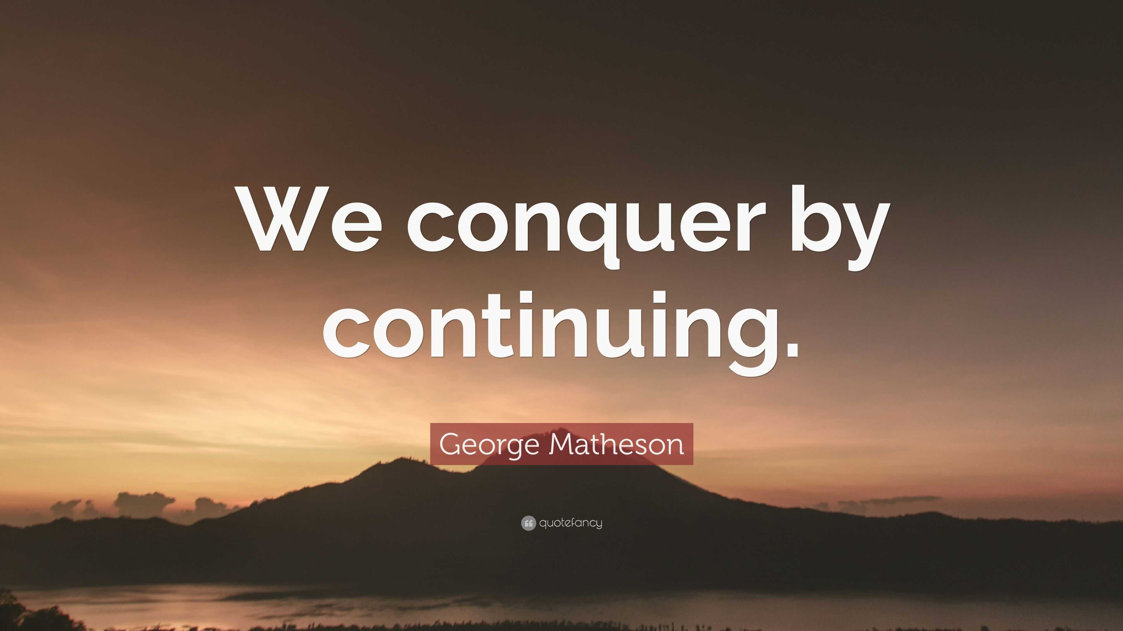 George Matheson Quote: “We conquer by continuing.”