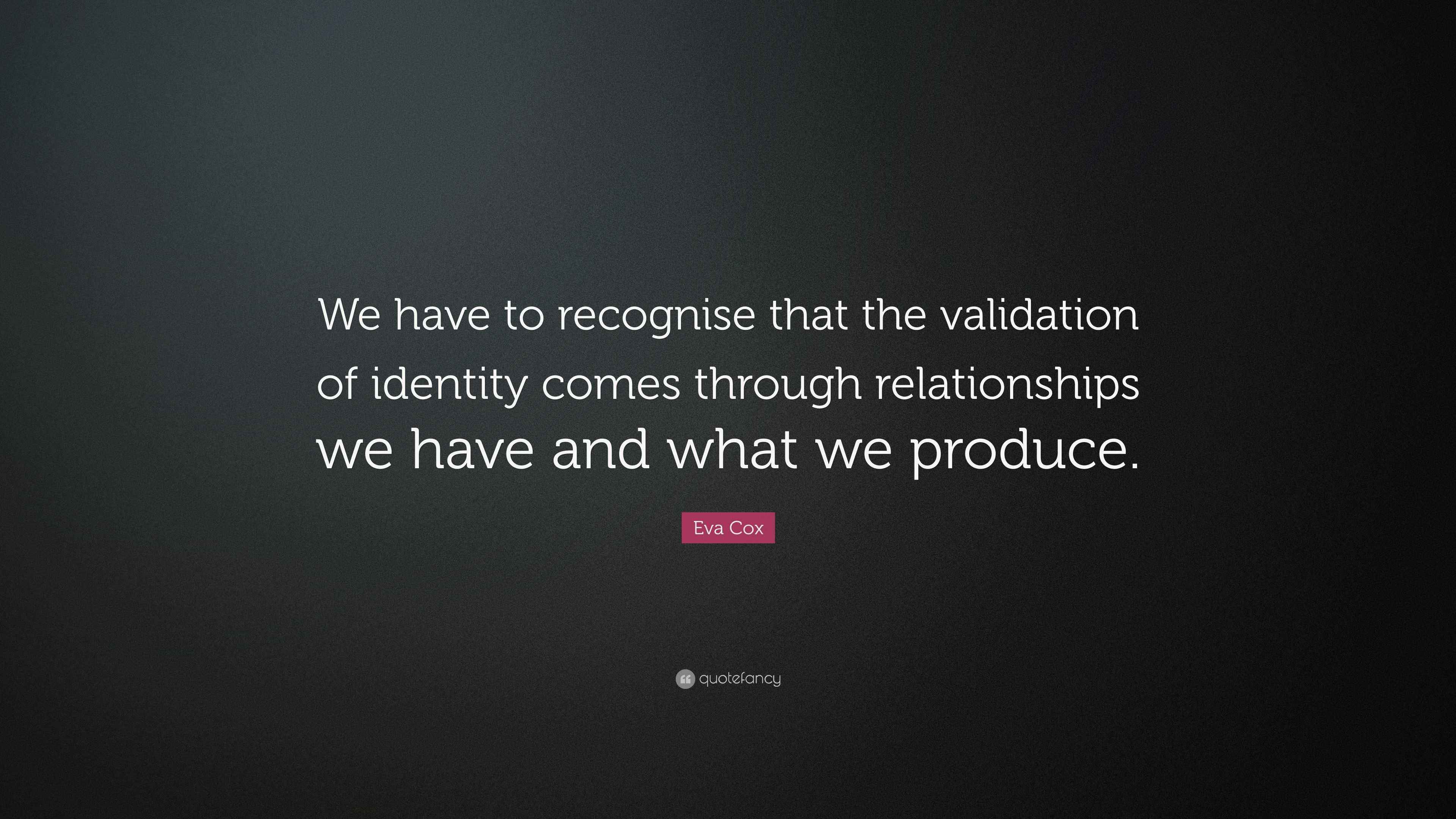 Eva Cox Quote: “We have to recognise that the validation of identity ...