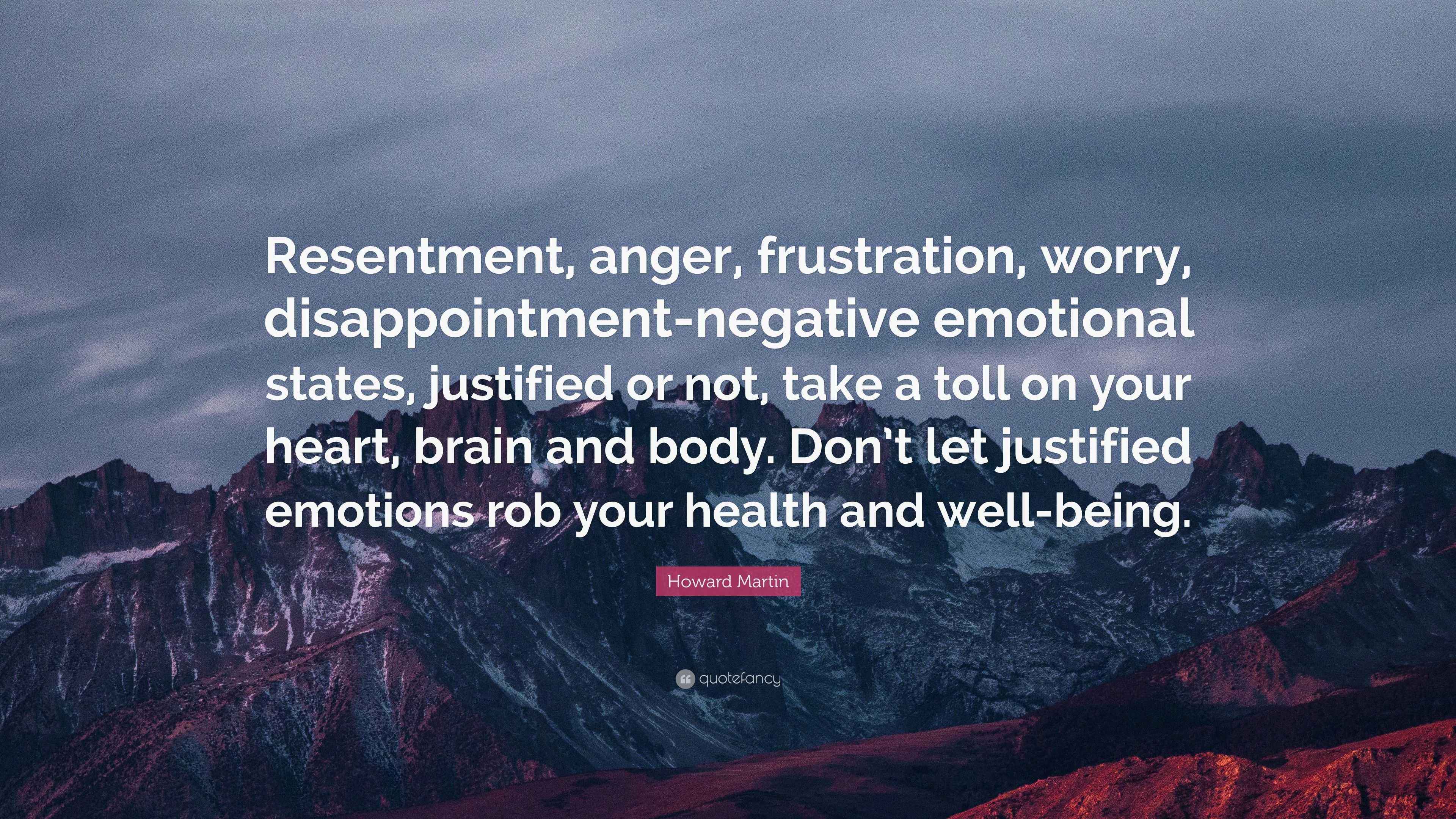 Howard Martin Quote: “Resentment, anger, frustration, worry ...