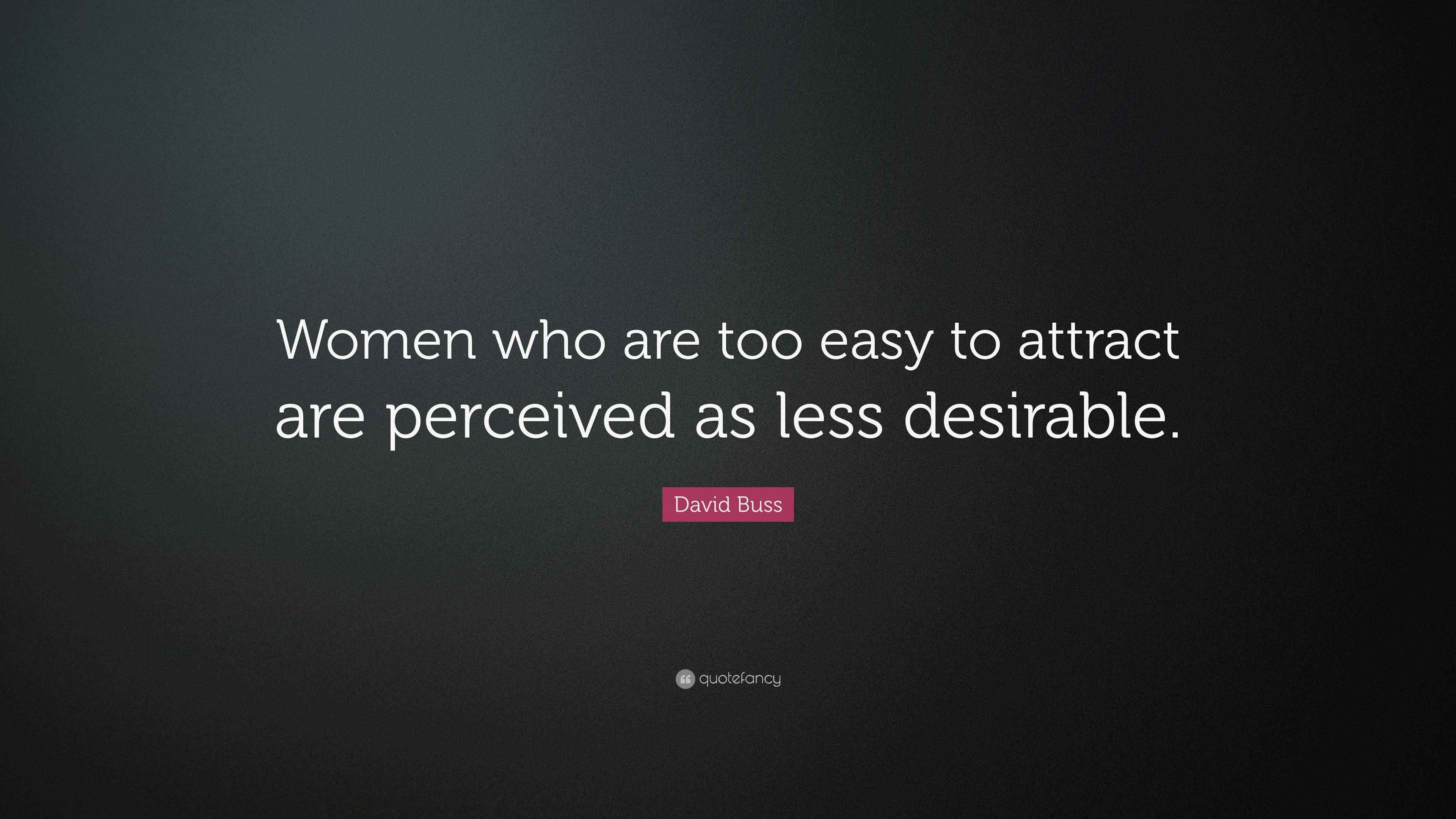 David Buss Quote: “Women who are too easy to attract are perceived as ...