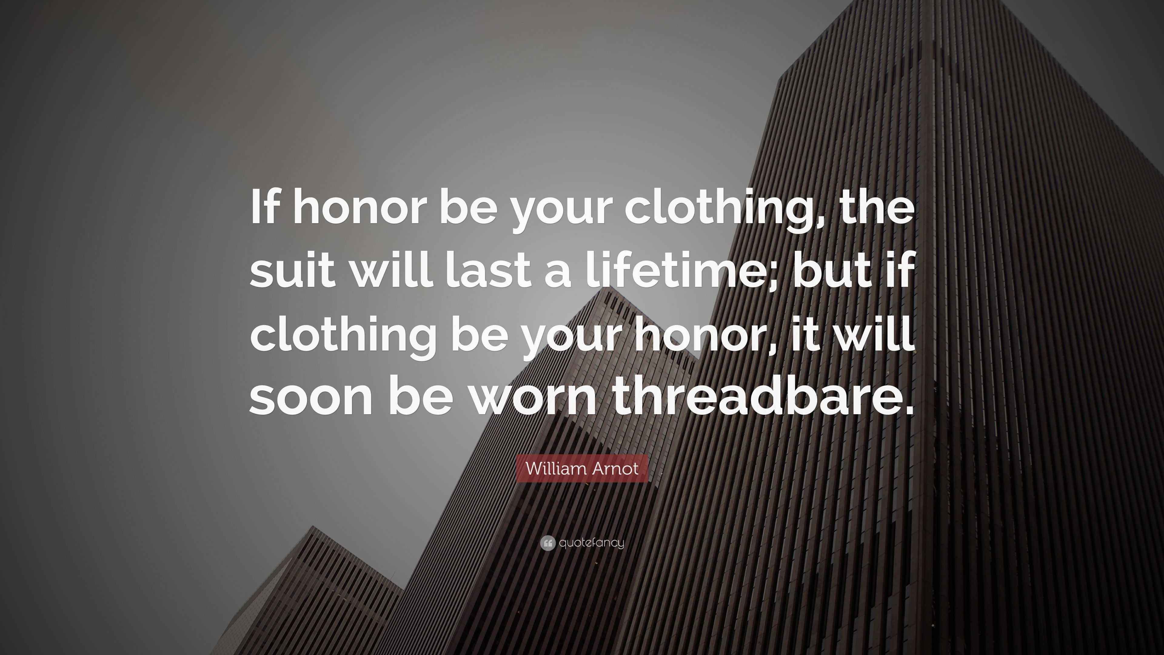 William Arnot Quote: “If honor be your clothing, the suit will last a ...