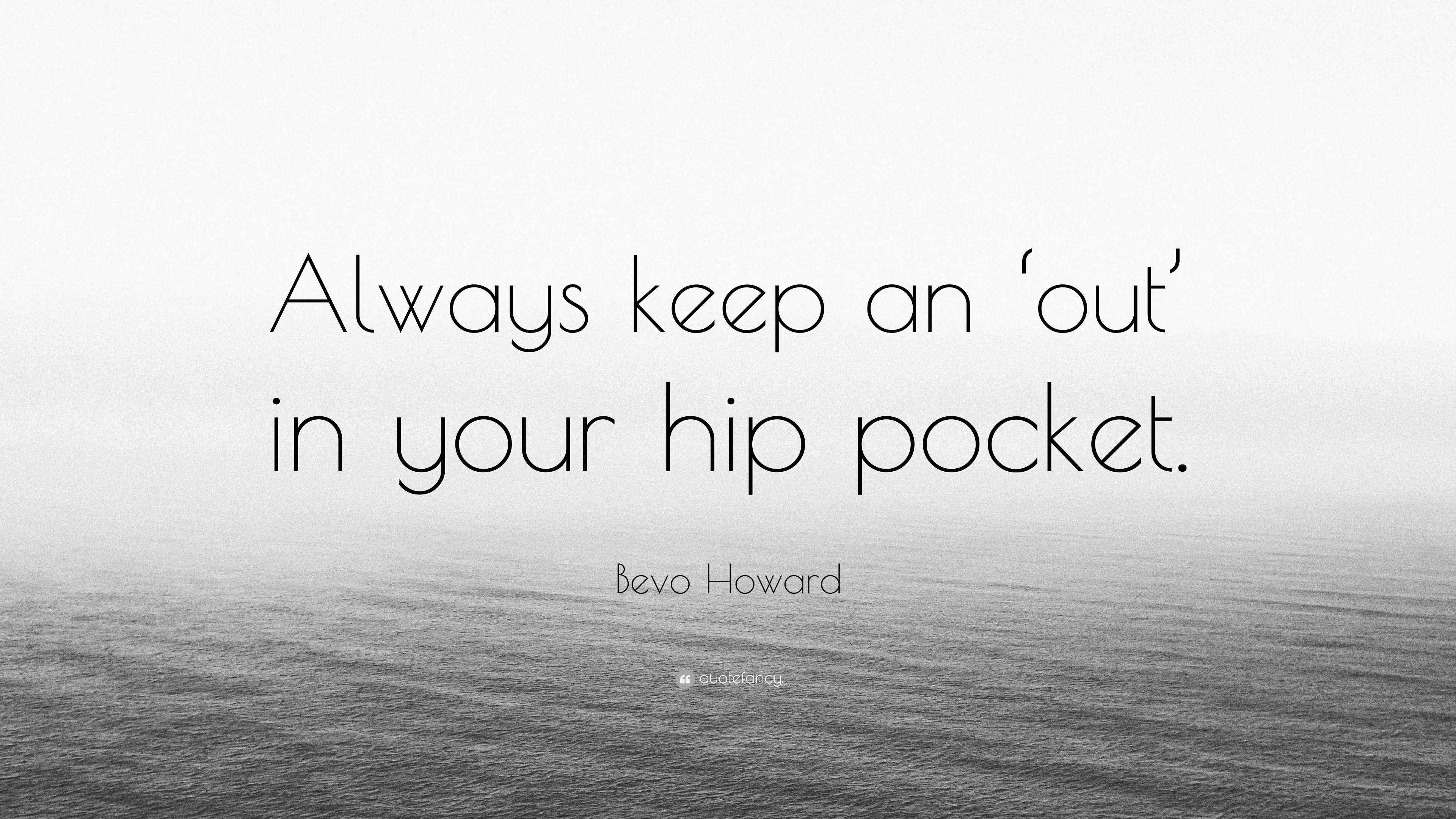 Bevo Howard Quote: “Always keep an ‘out’ in your hip pocket.”