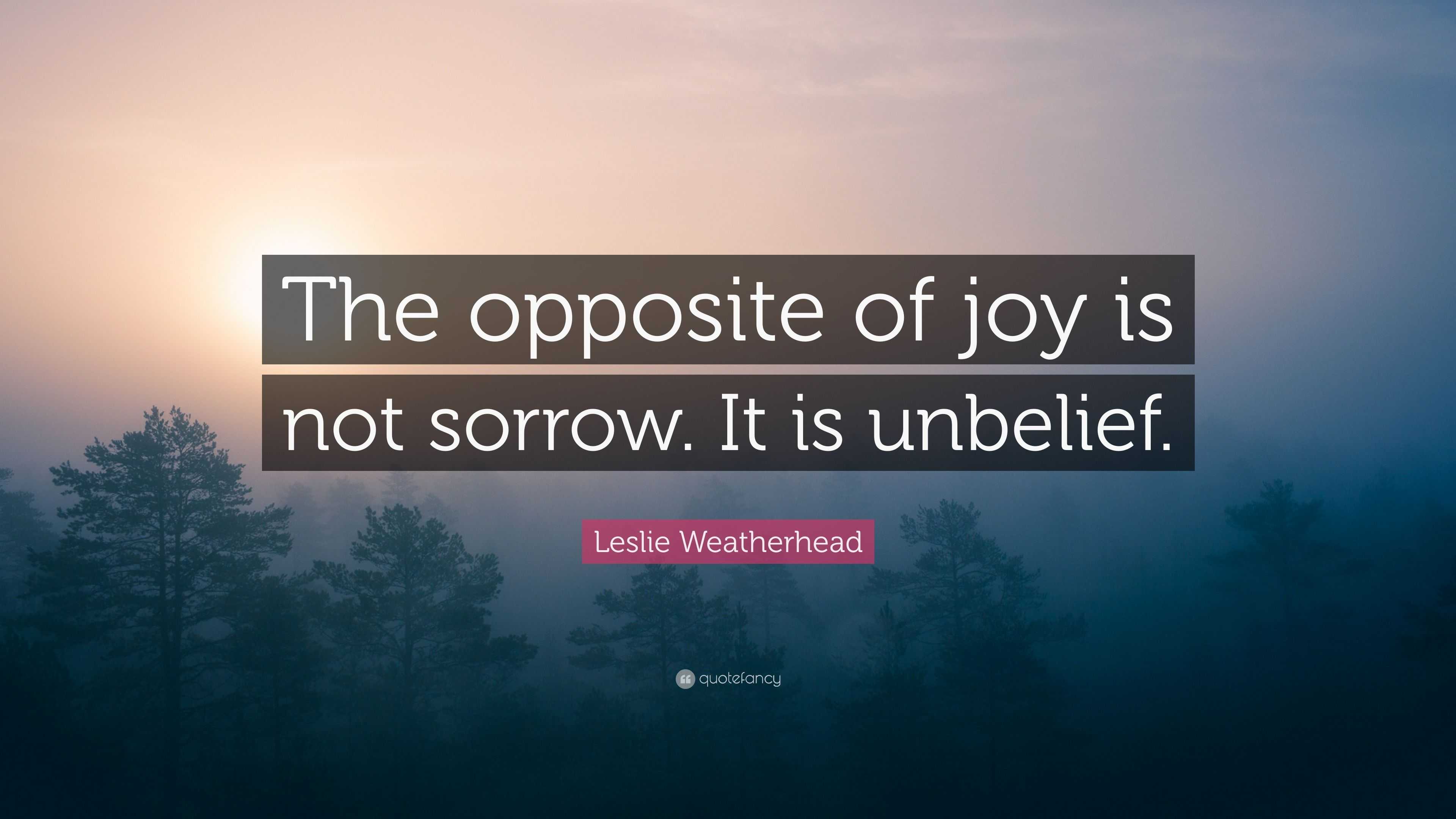 Leslie Weatherhead Quote: “The opposite of joy is not sorrow. It is ...