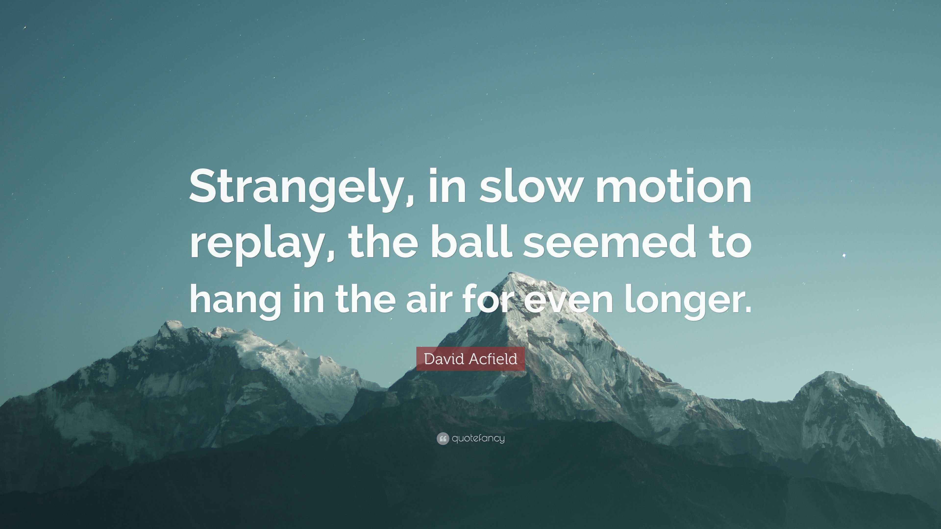David Acfield Quote: “Strangely, in slow motion replay, the ball seemed ...