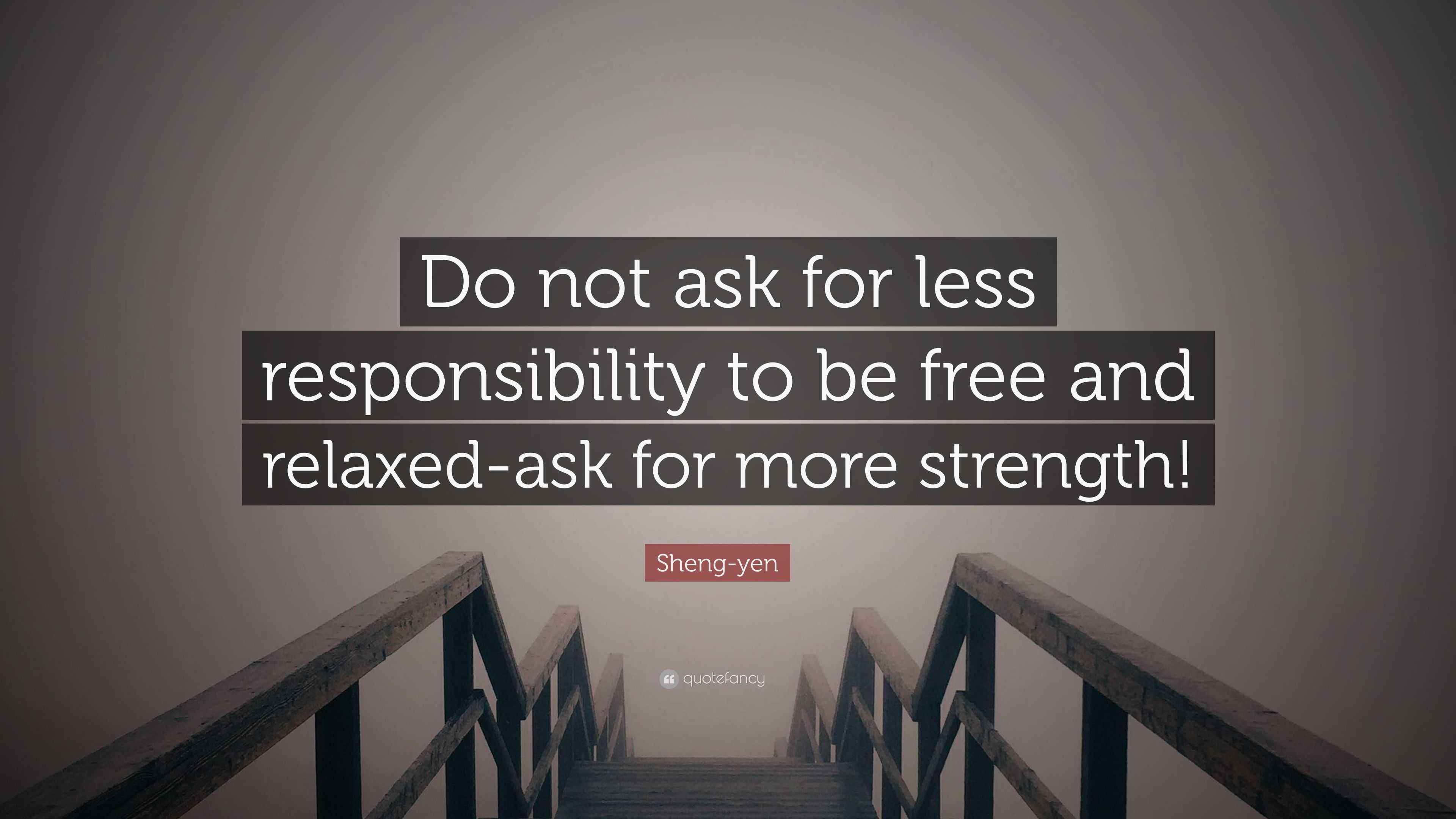 Sheng-yen Quote: “Do not ask for less responsibility to be free and ...