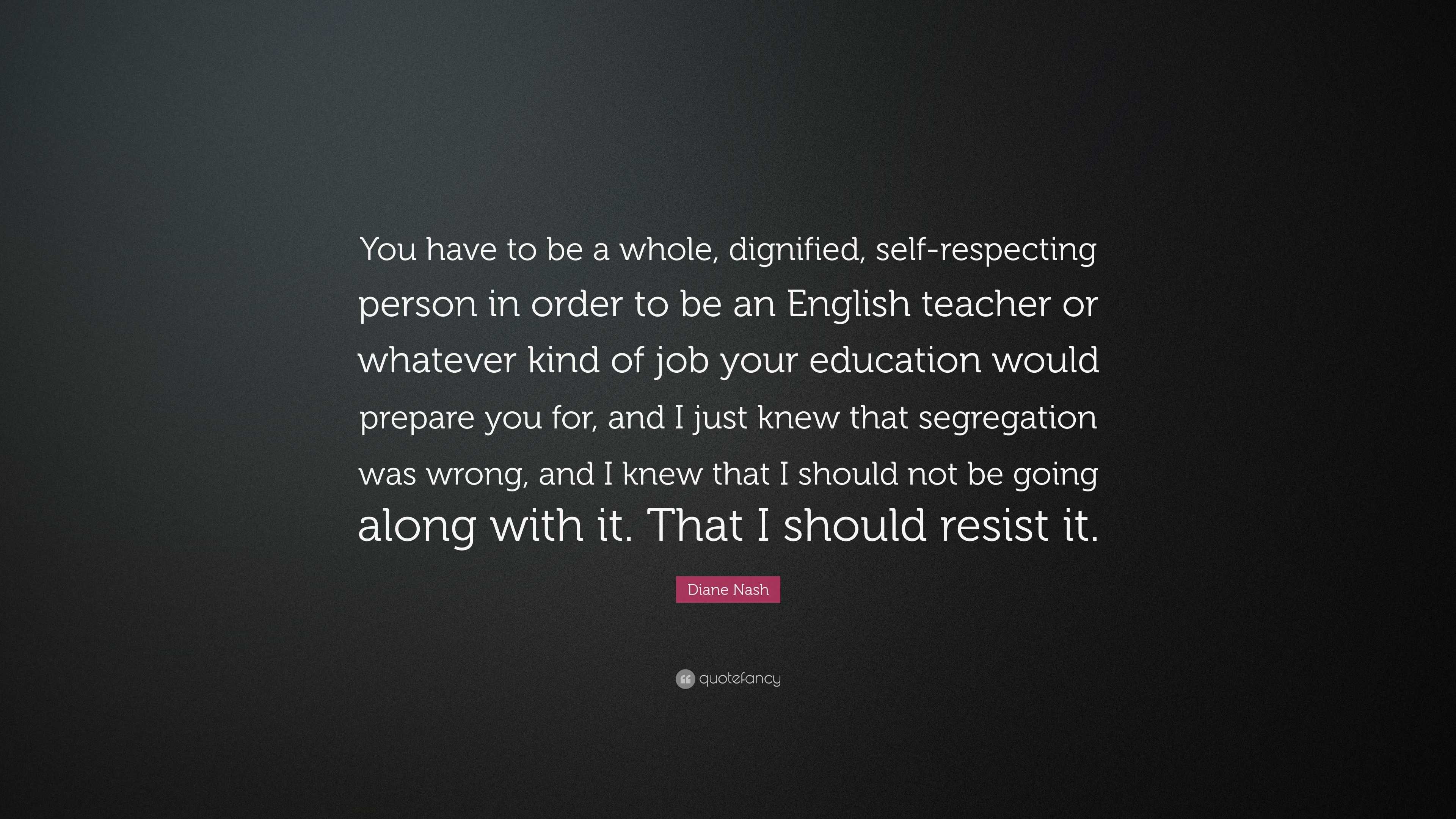 Diane Nash Quote: “You have to be a whole, dignified, self-respecting ...