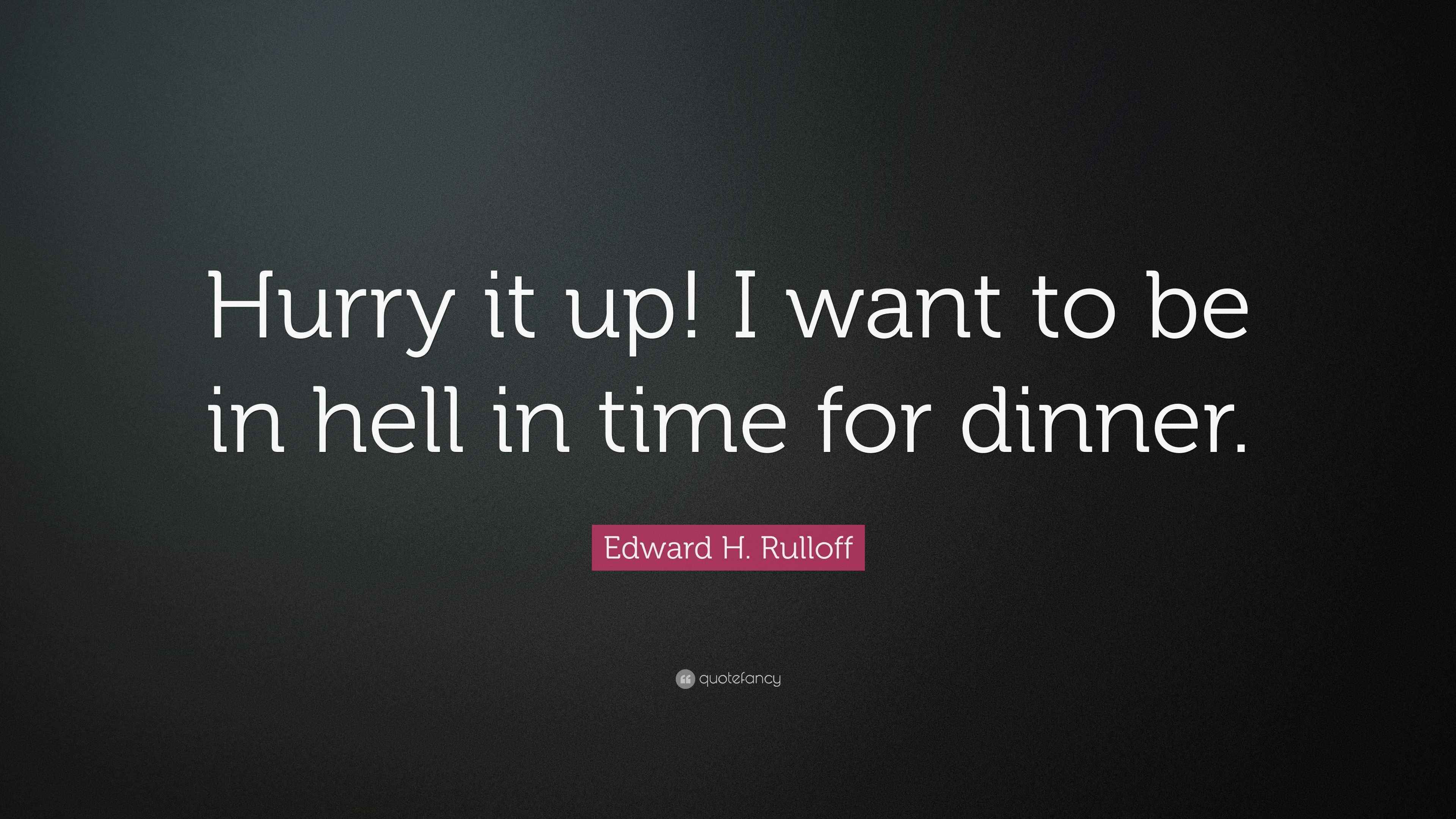 Edward H. Rulloff Quote: “Hurry it up! I want to be in hell in time for ...