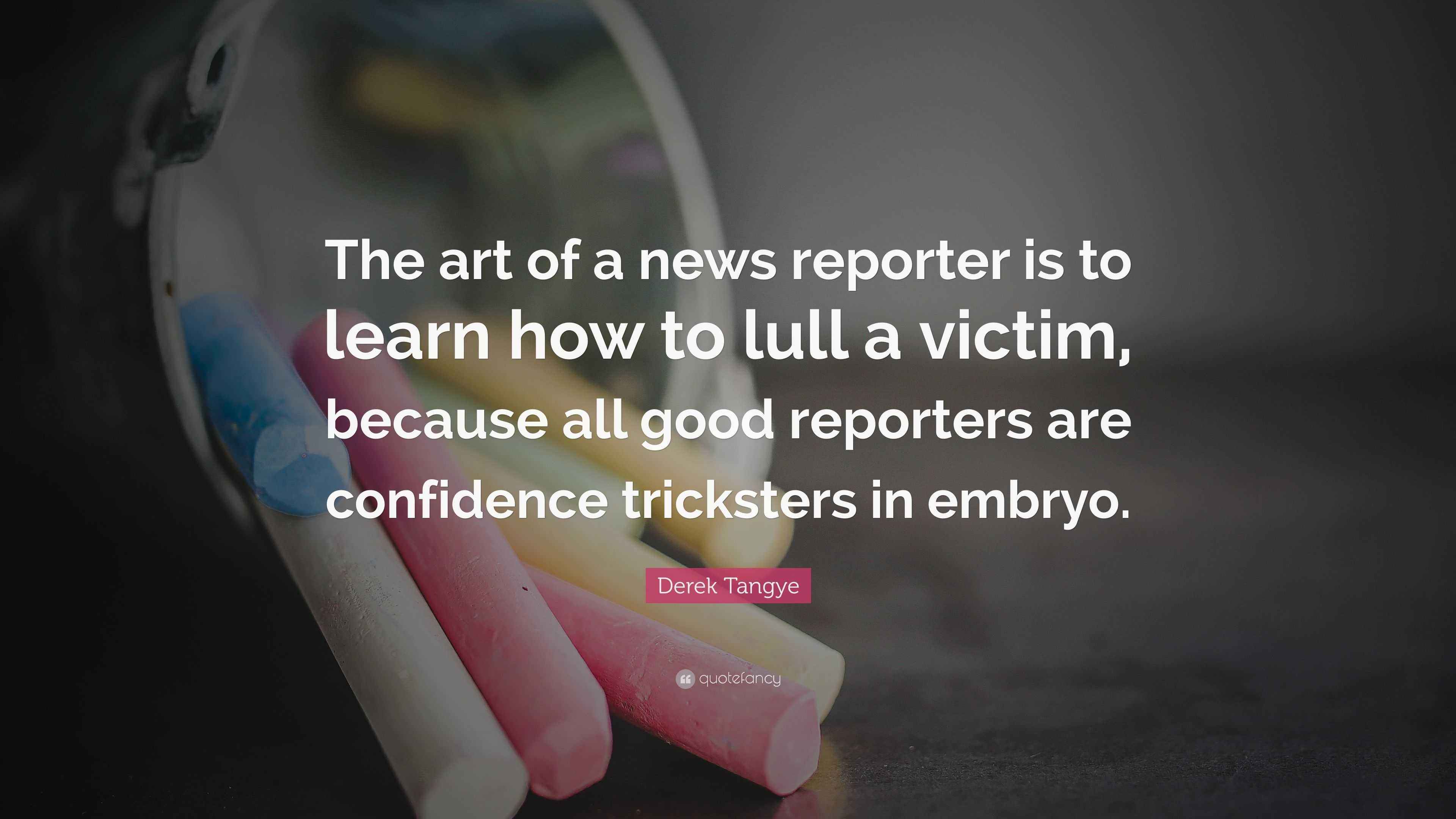Derek Tangye Quote: “The art of a news reporter is to learn how to lull ...