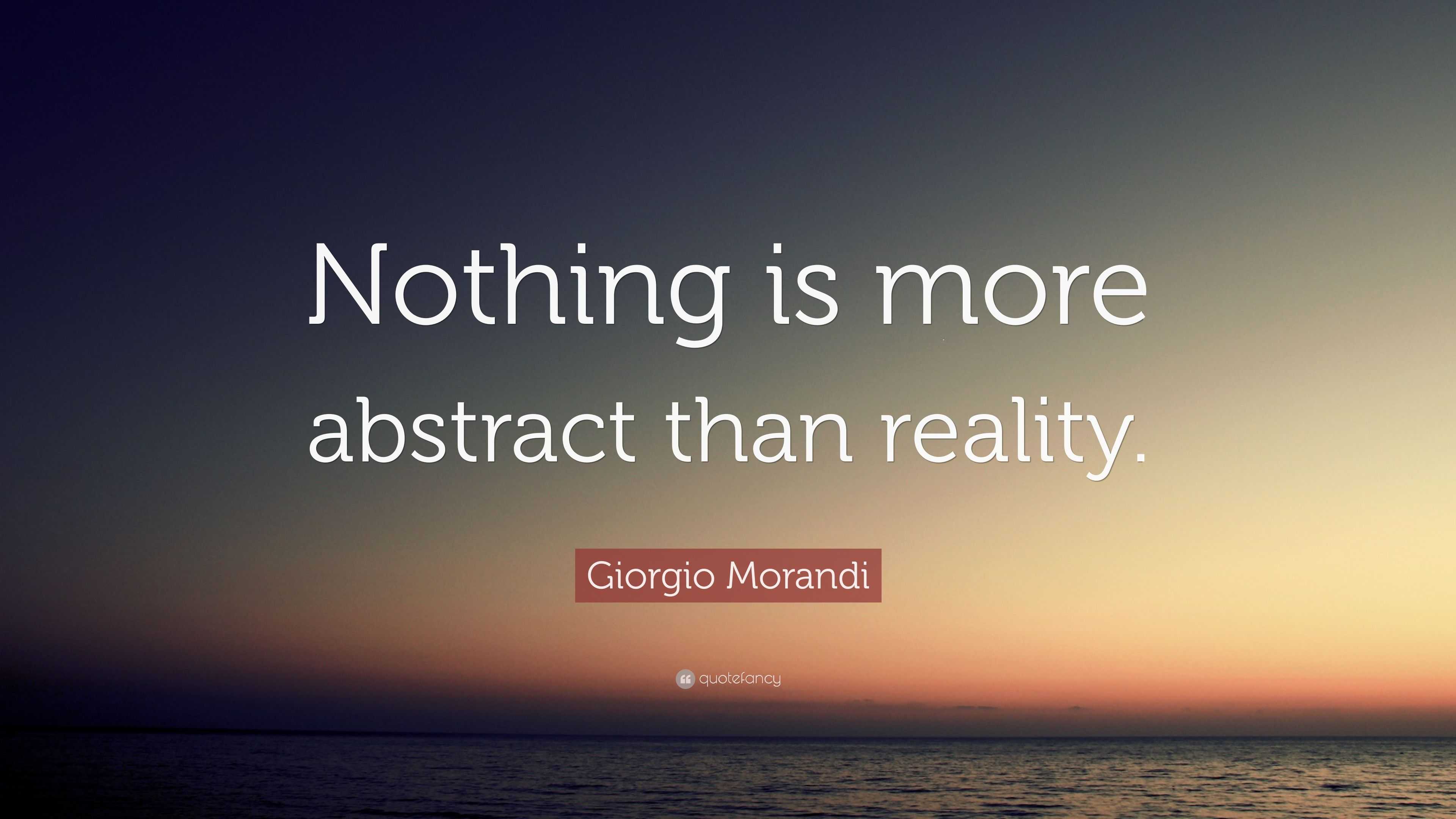 Giorgio Morandi Quote: “Nothing is more abstract than reality.”