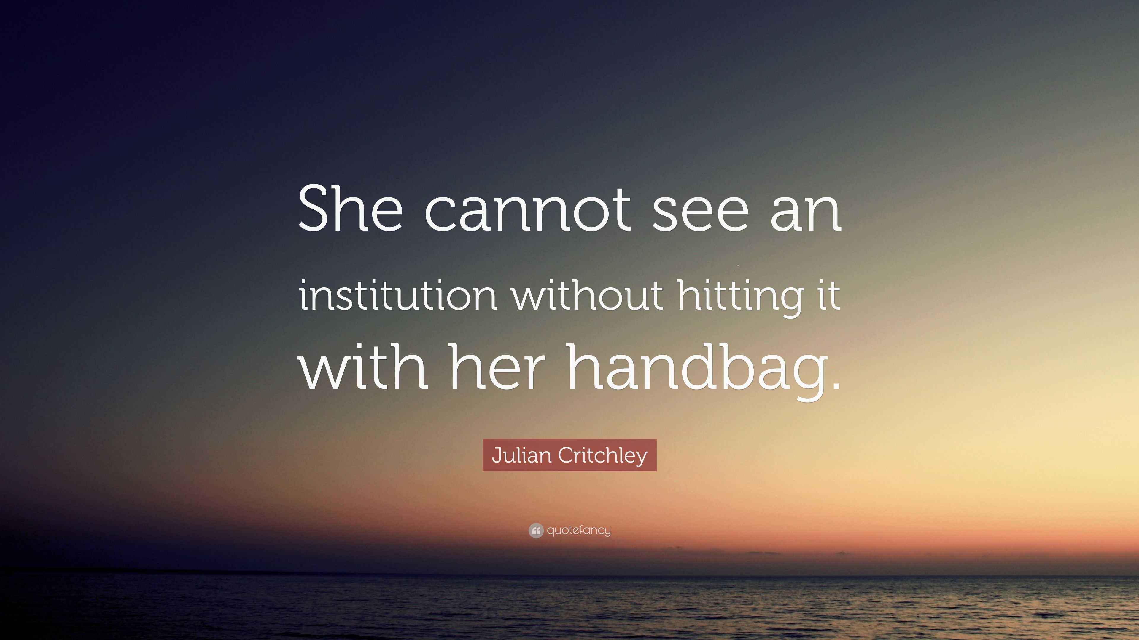 Julian Critchley Quote: “She cannot see an institution without hitting ...