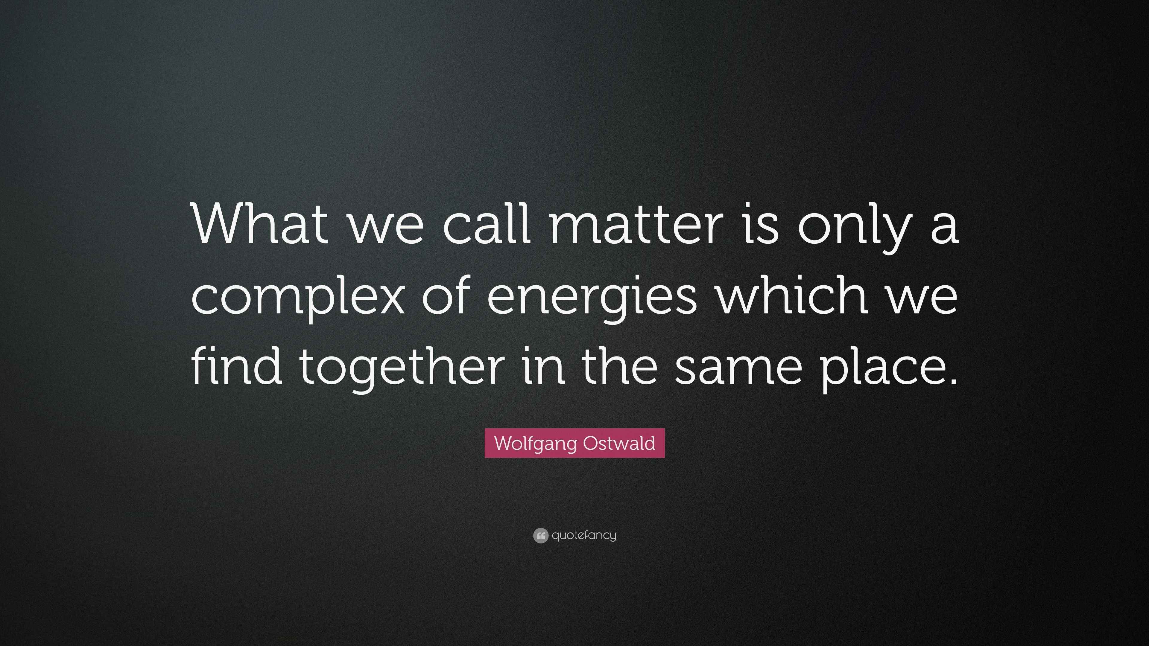 Wolfgang Ostwald Quote: “What we call matter is only a complex of ...