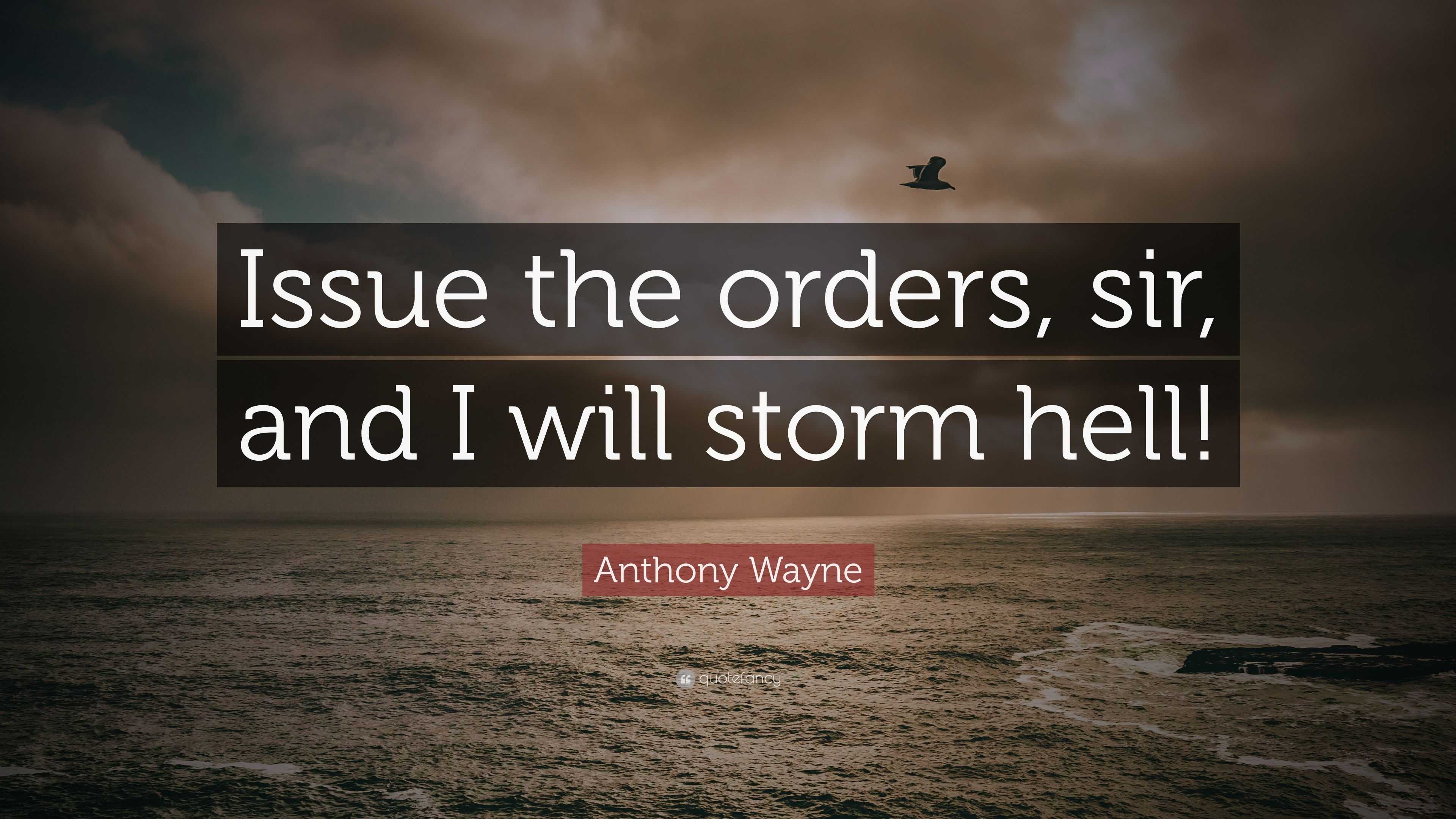 Anthony Wayne Quote: “Issue the orders, sir, and I will storm hell!”