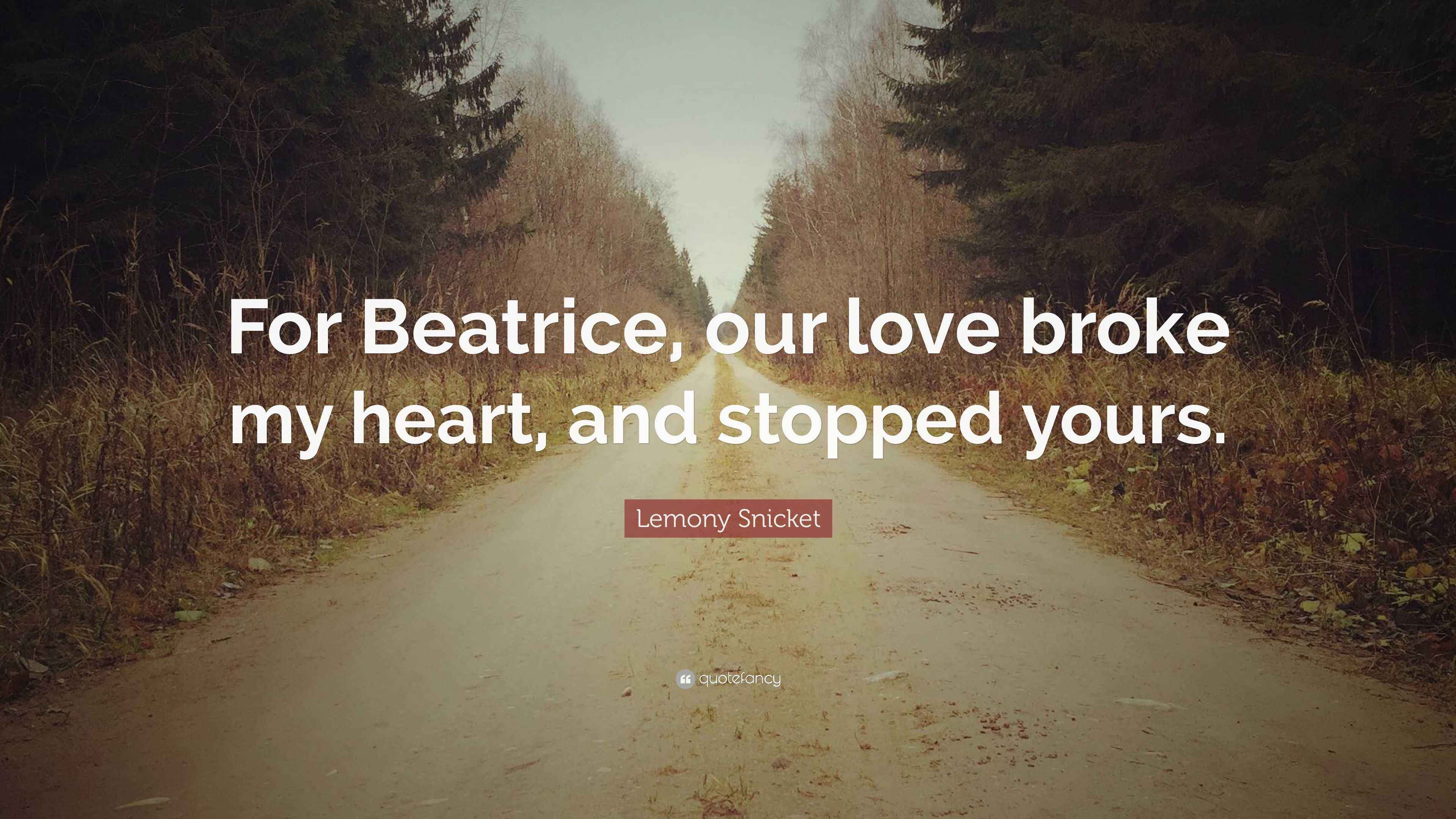 Lemony Snicket Quote: “For Beatrice, our love broke my heart, and ...