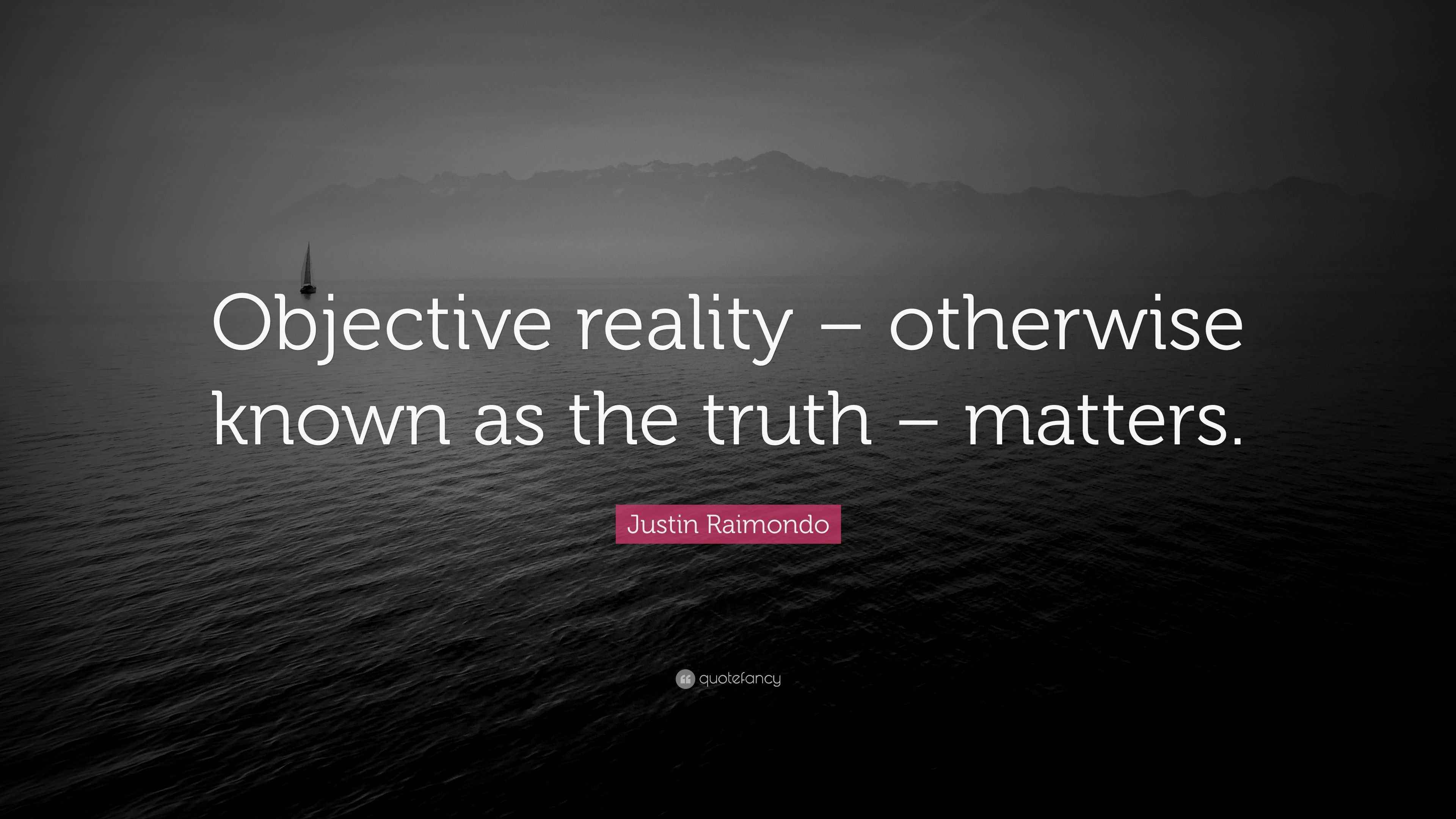 Justin Raimondo Quote: “Objective reality – otherwise known as the ...