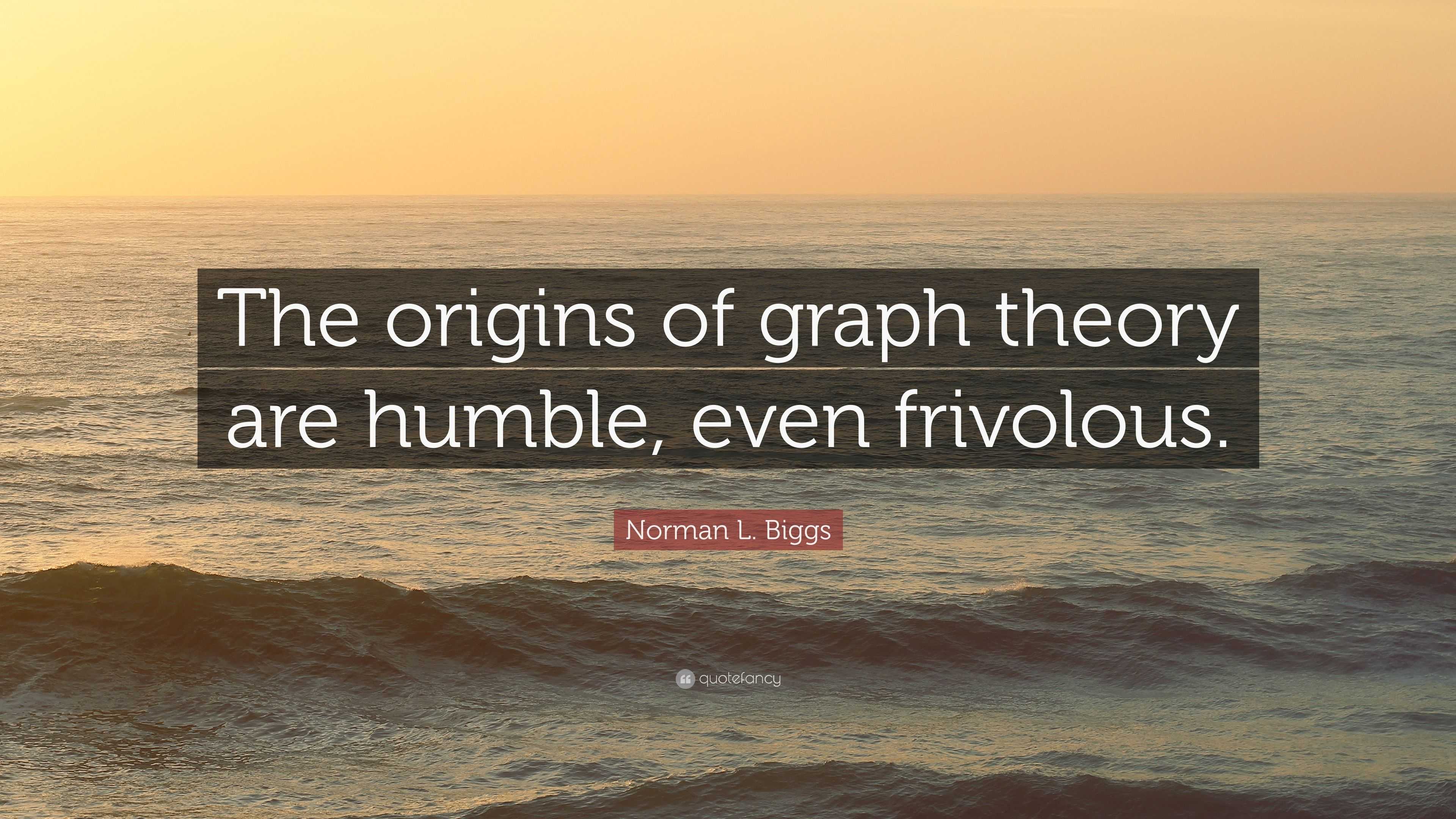 Norman L. Biggs Quote: “The origins of graph theory are humble, even ...