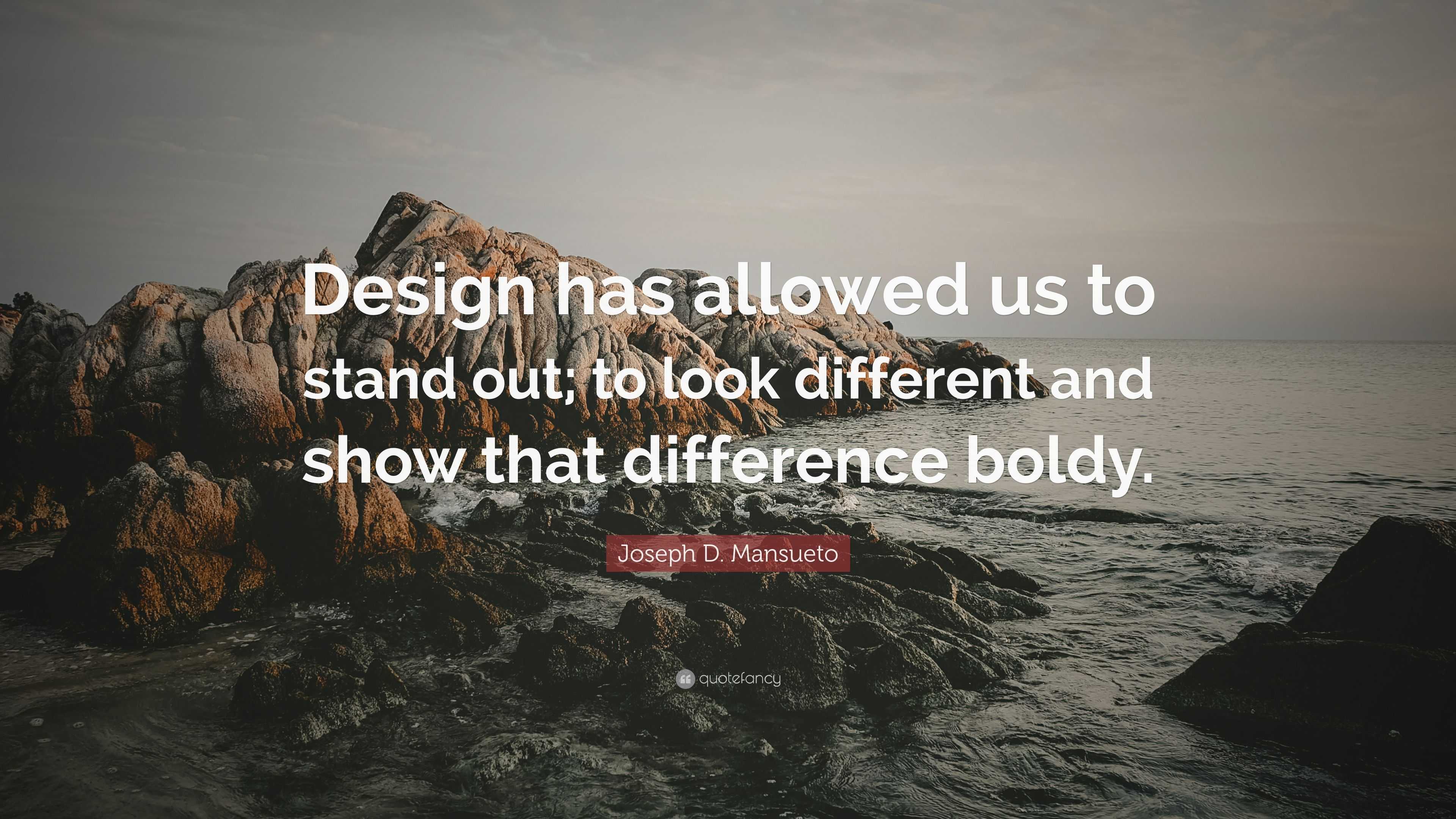 Joseph D. Mansueto Quote: “Design has allowed us to stand out; to look ...