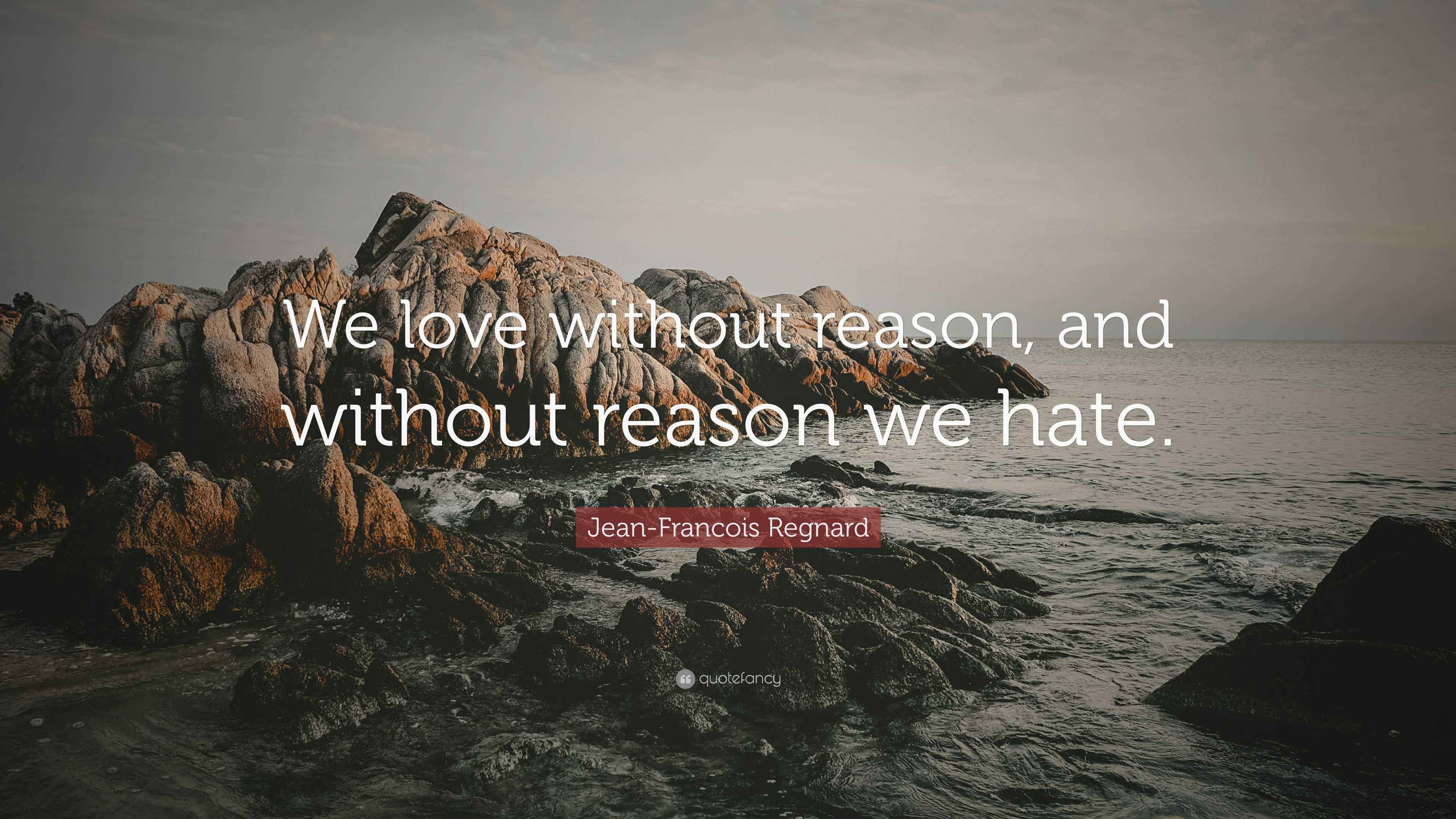 Jean-Francois Regnard Quote: “We love without reason, and without ...