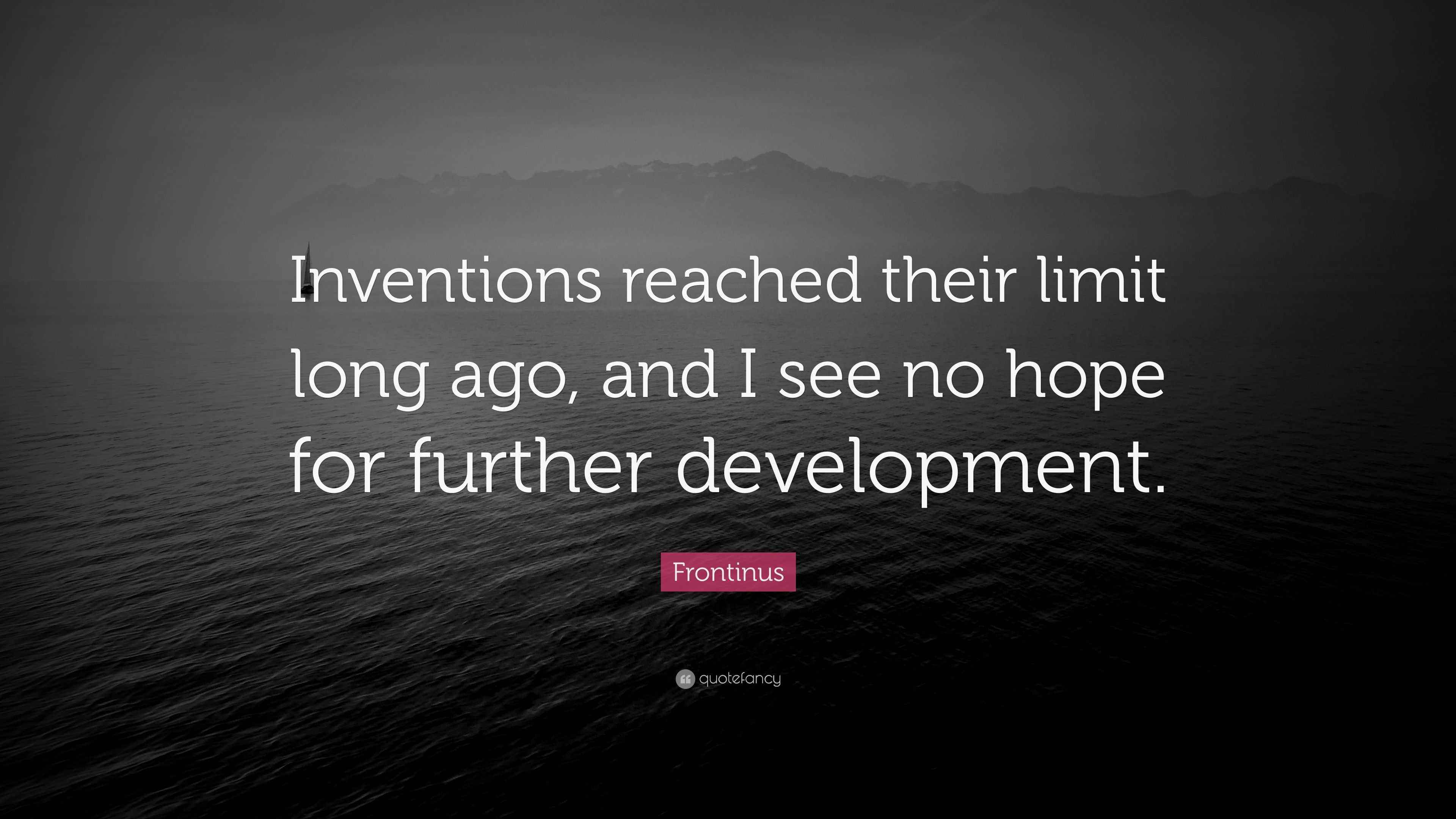 Frontinus Quote: “Inventions reached their limit long ago, and I see no ...