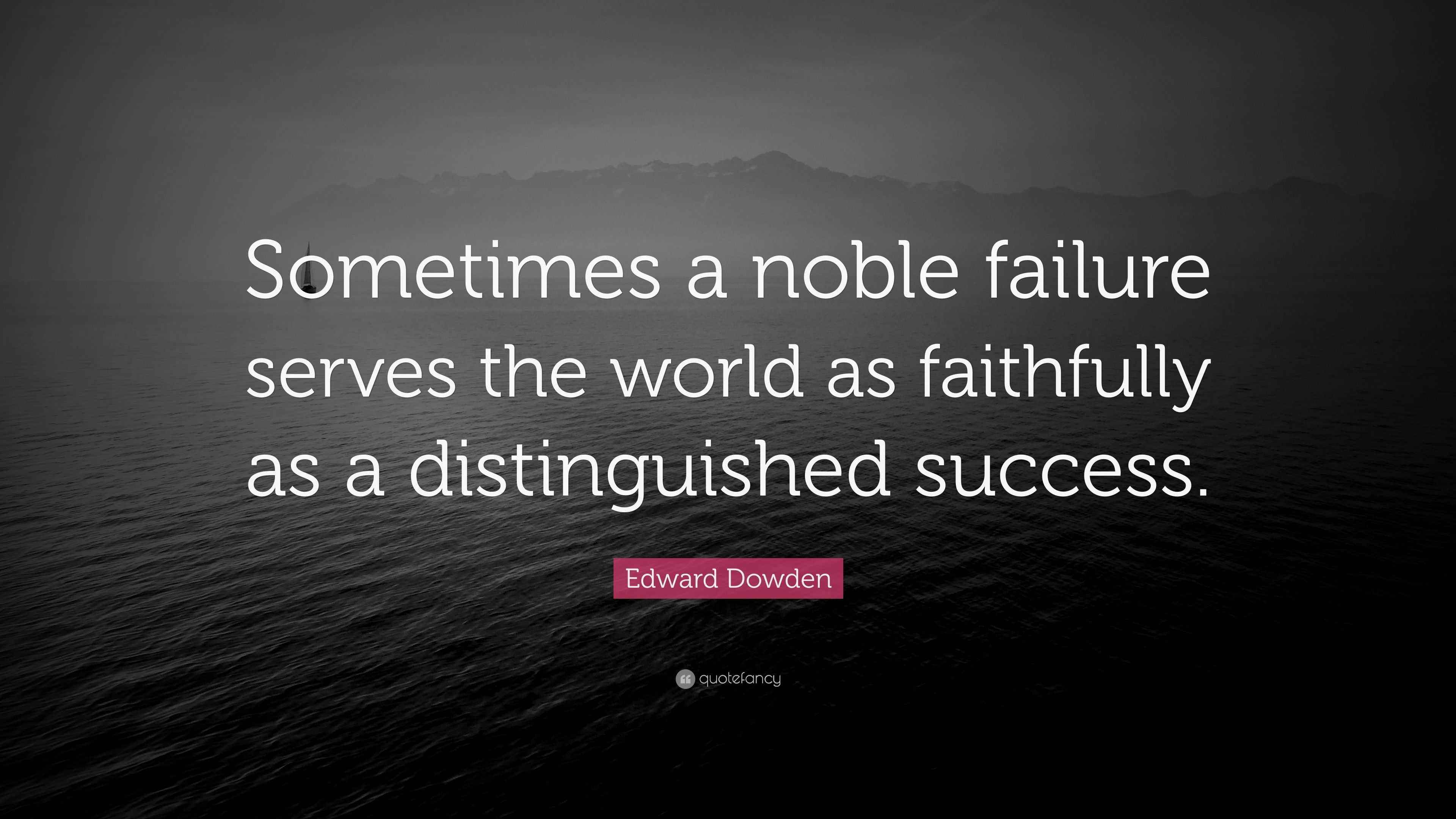 Edward Dowden Quote: “Sometimes a noble failure serves the world as ...