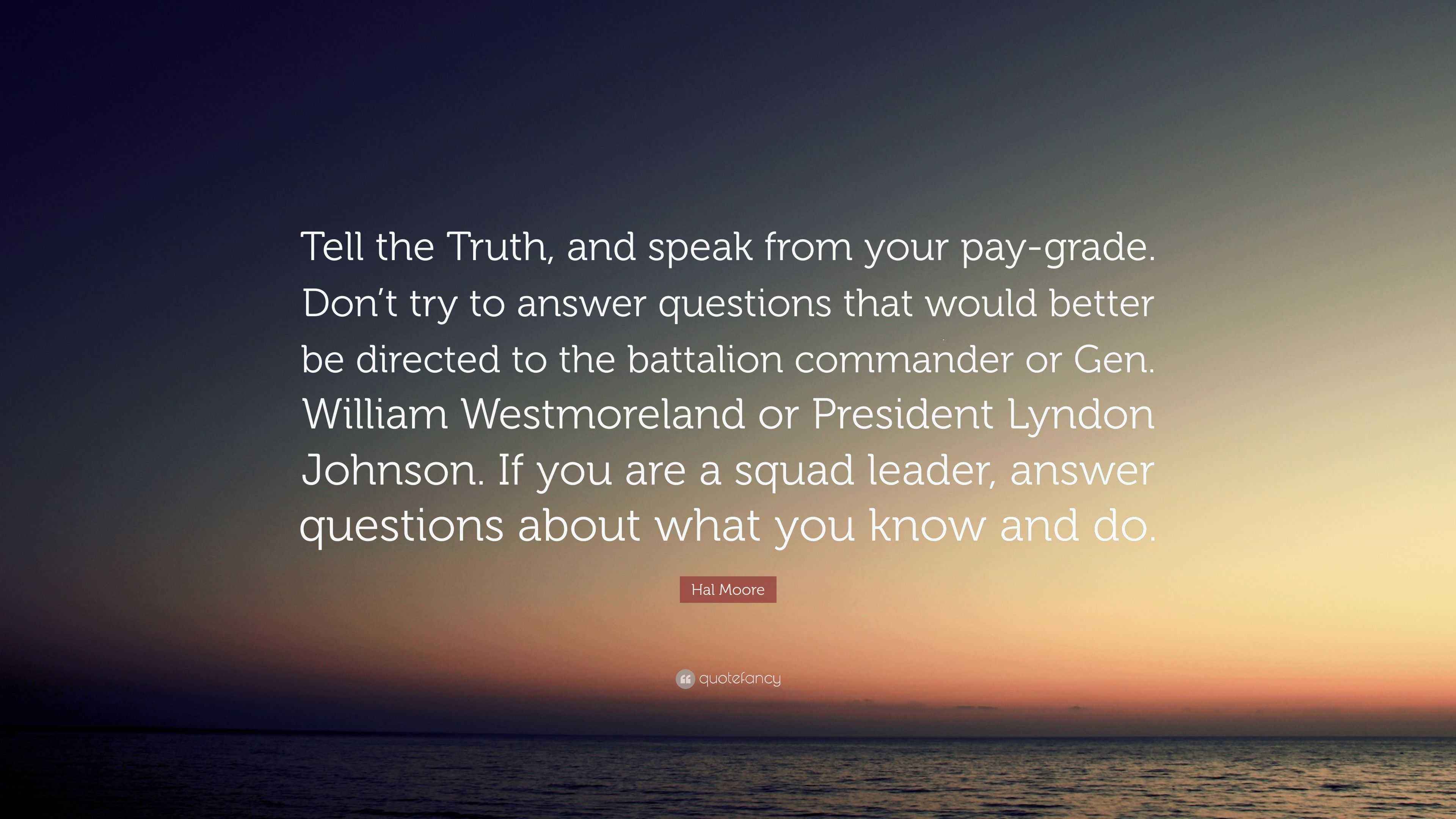 Hal Moore Quote: “Tell the Truth, and speak from your pay-grade. Don’t ...