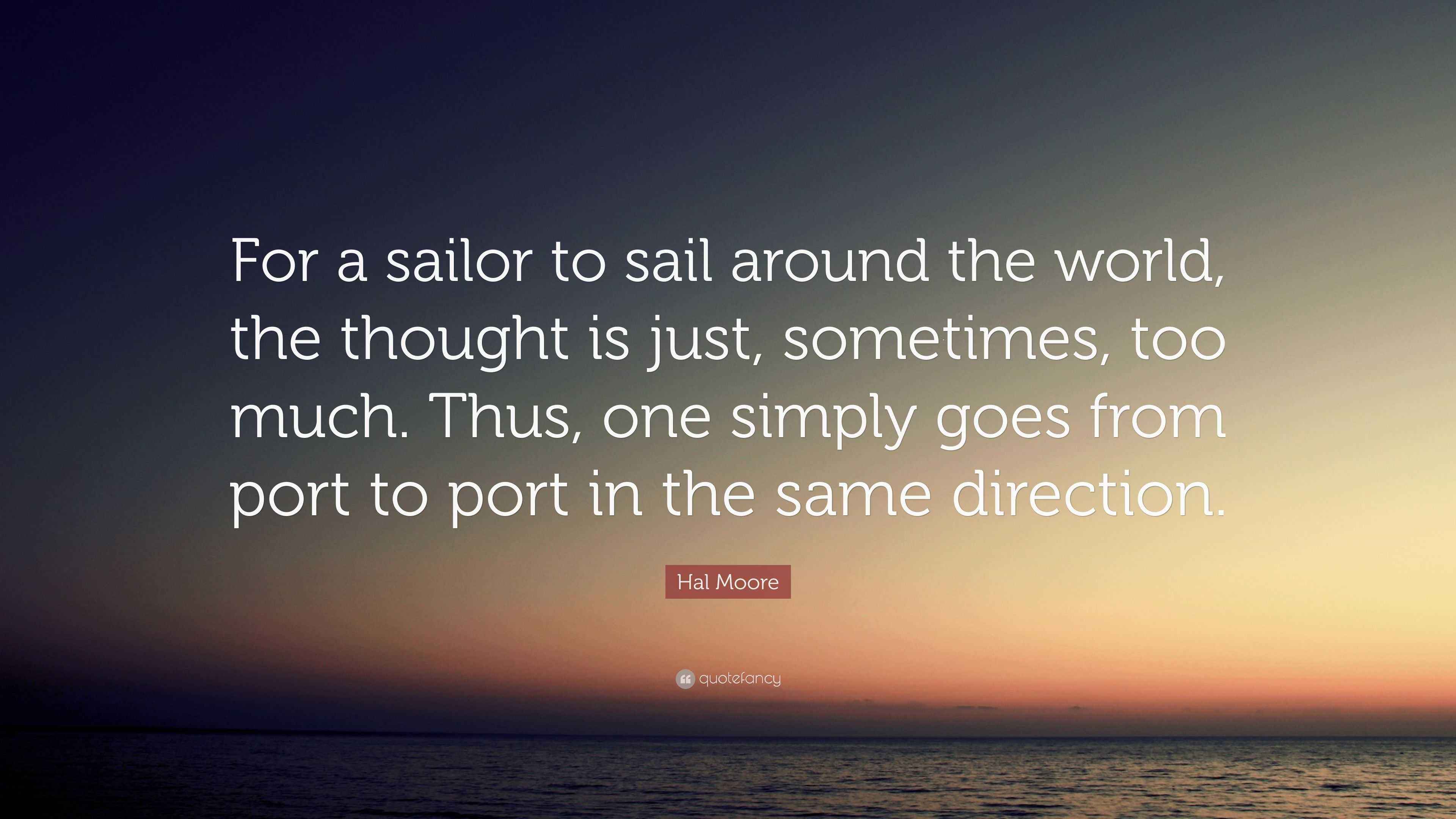 Hal Moore Quote: “For a sailor to sail around the world, the thought is ...