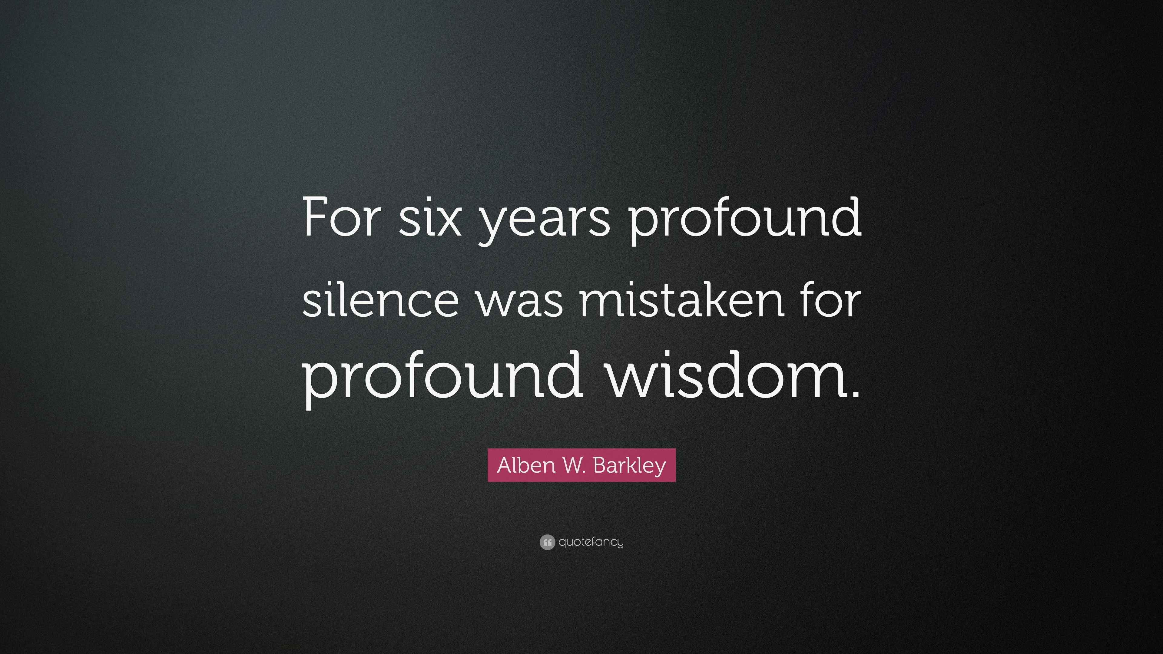 Alben W. Barkley Quote: “For six years profound silence was mistaken ...