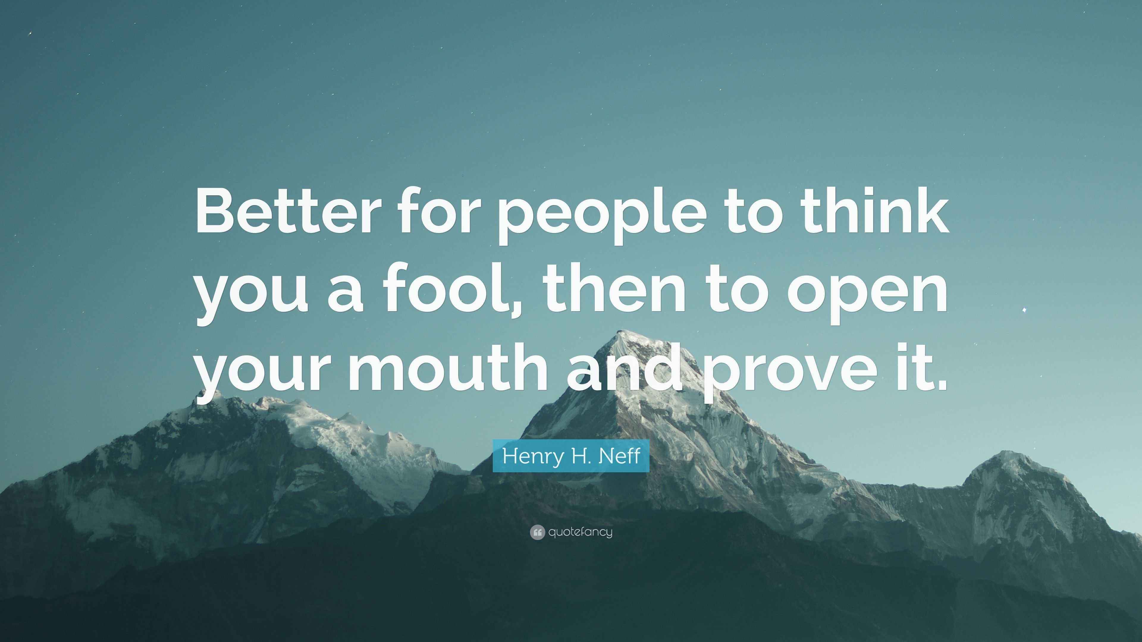 Henry H. Neff Quote: “Better for people to think you a fool, then to ...