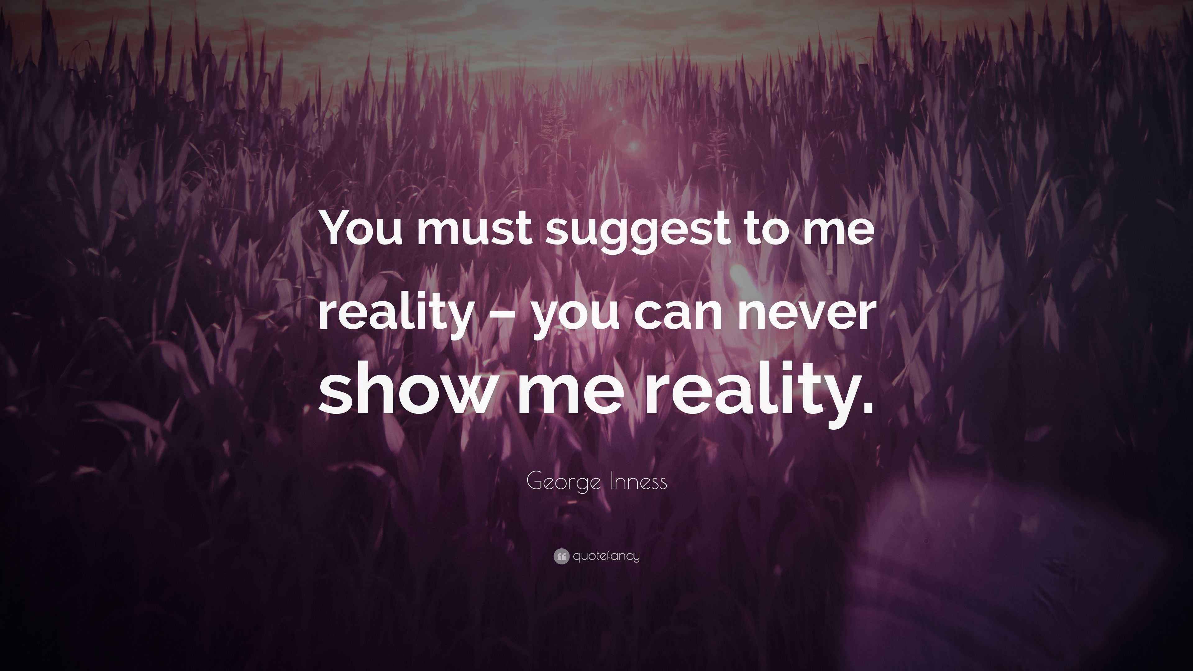 George Inness Quote: “You must suggest to me reality – you can never ...