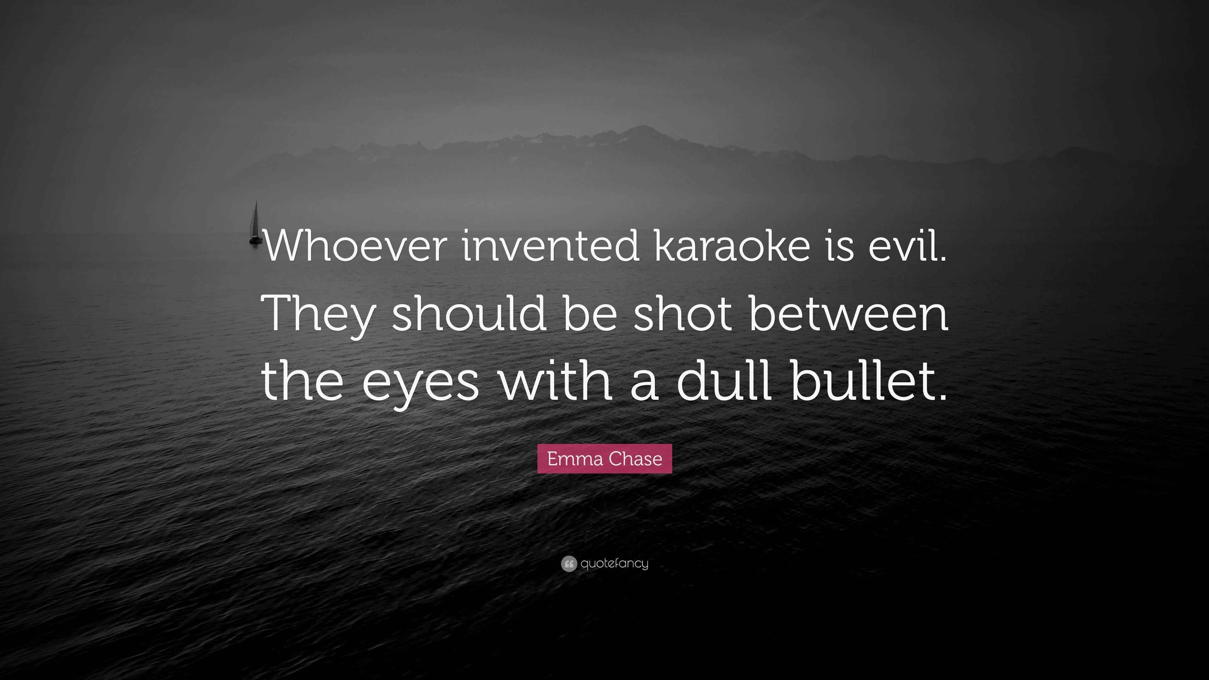 Emma Chase Quote: “Whoever invented karaoke is evil. They should be ...