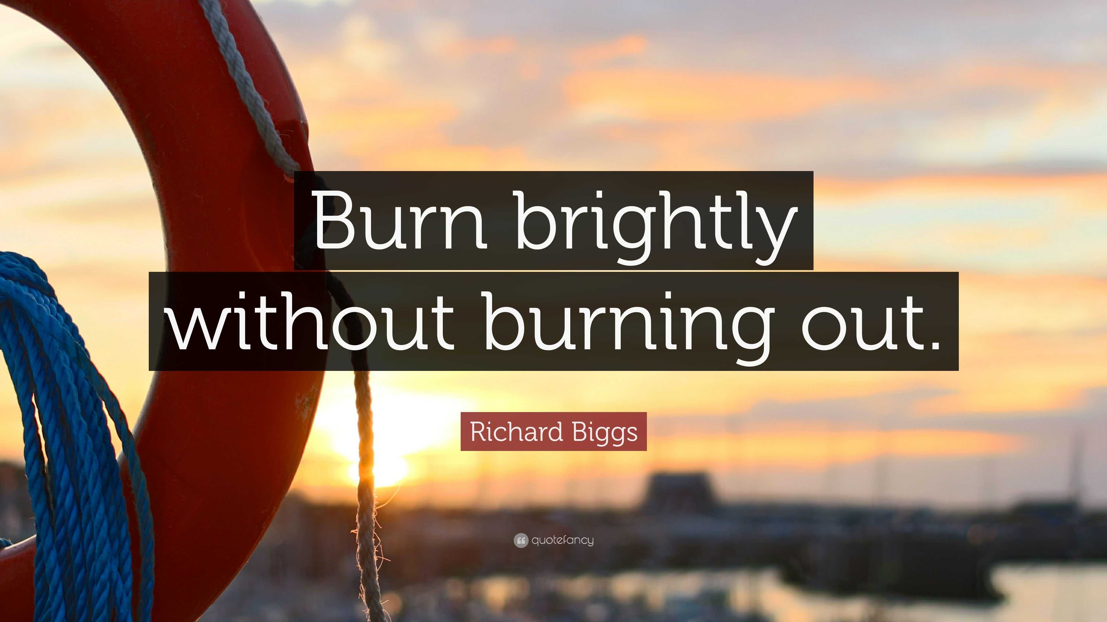 Richard Biggs Quote: “Burn brightly without burning out.”
