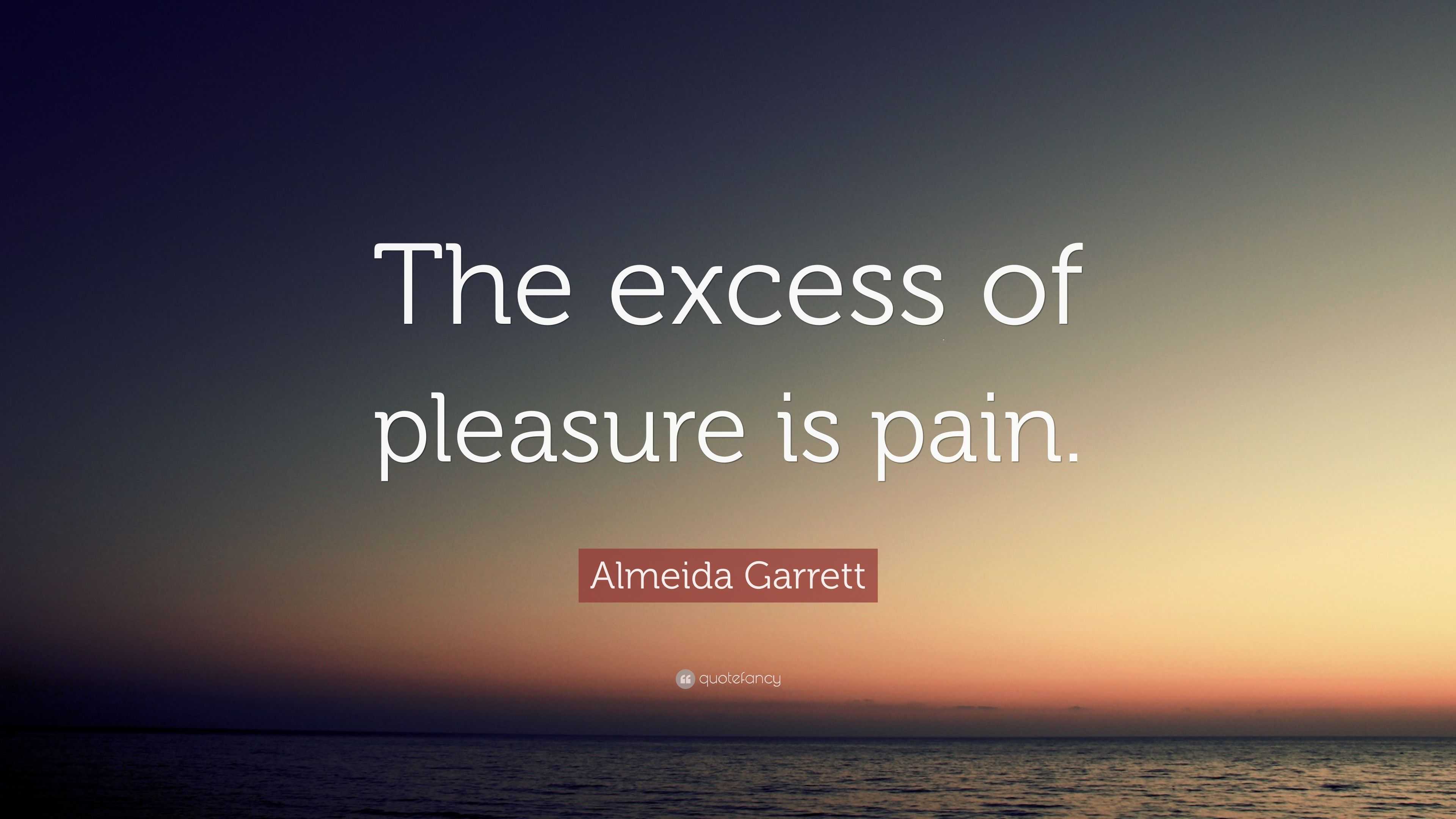 Almeida Garrett Quote: “The excess of pleasure is pain.”