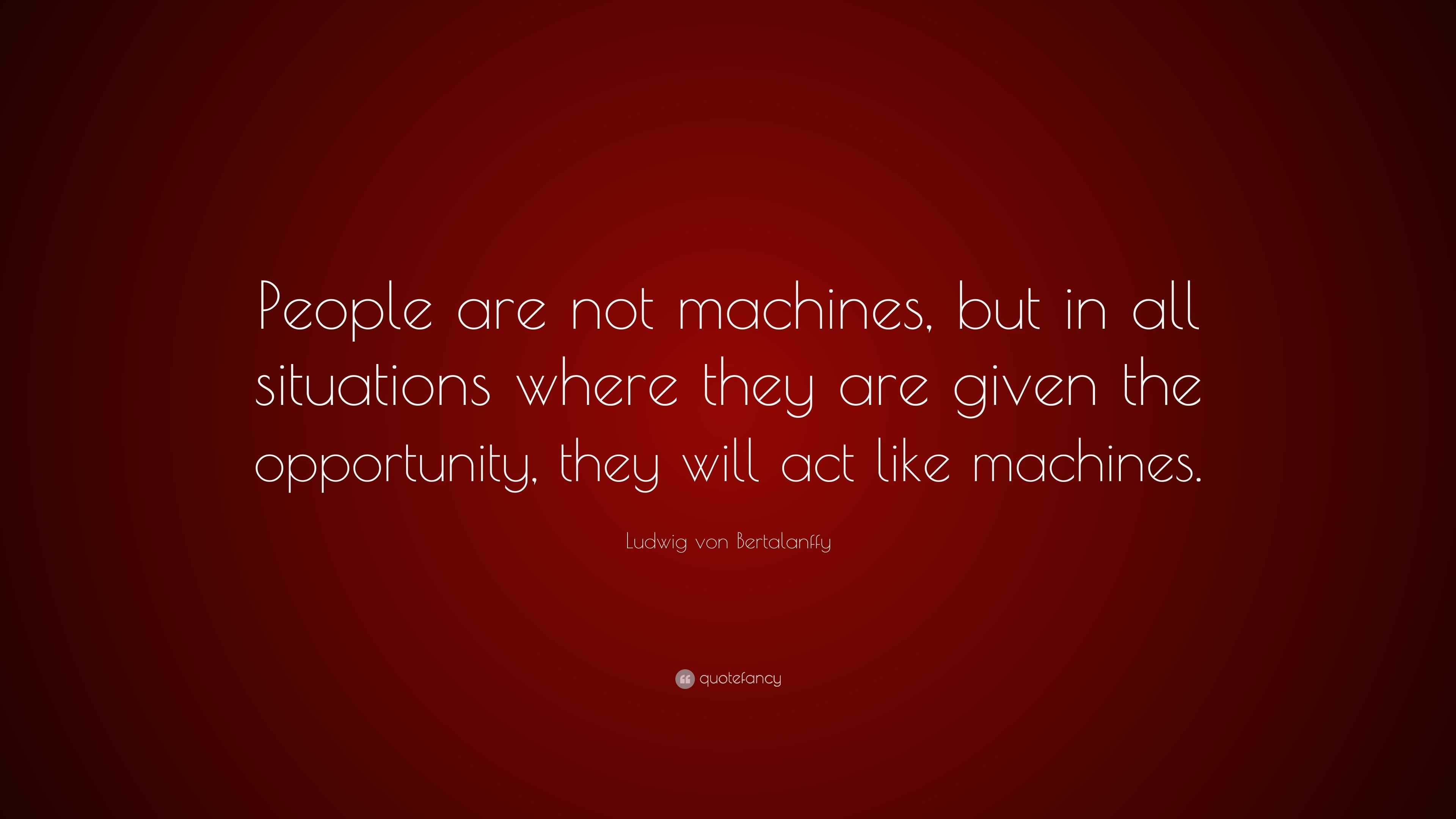 Ludwig von Bertalanffy Quote: “People are not machines, but in all ...