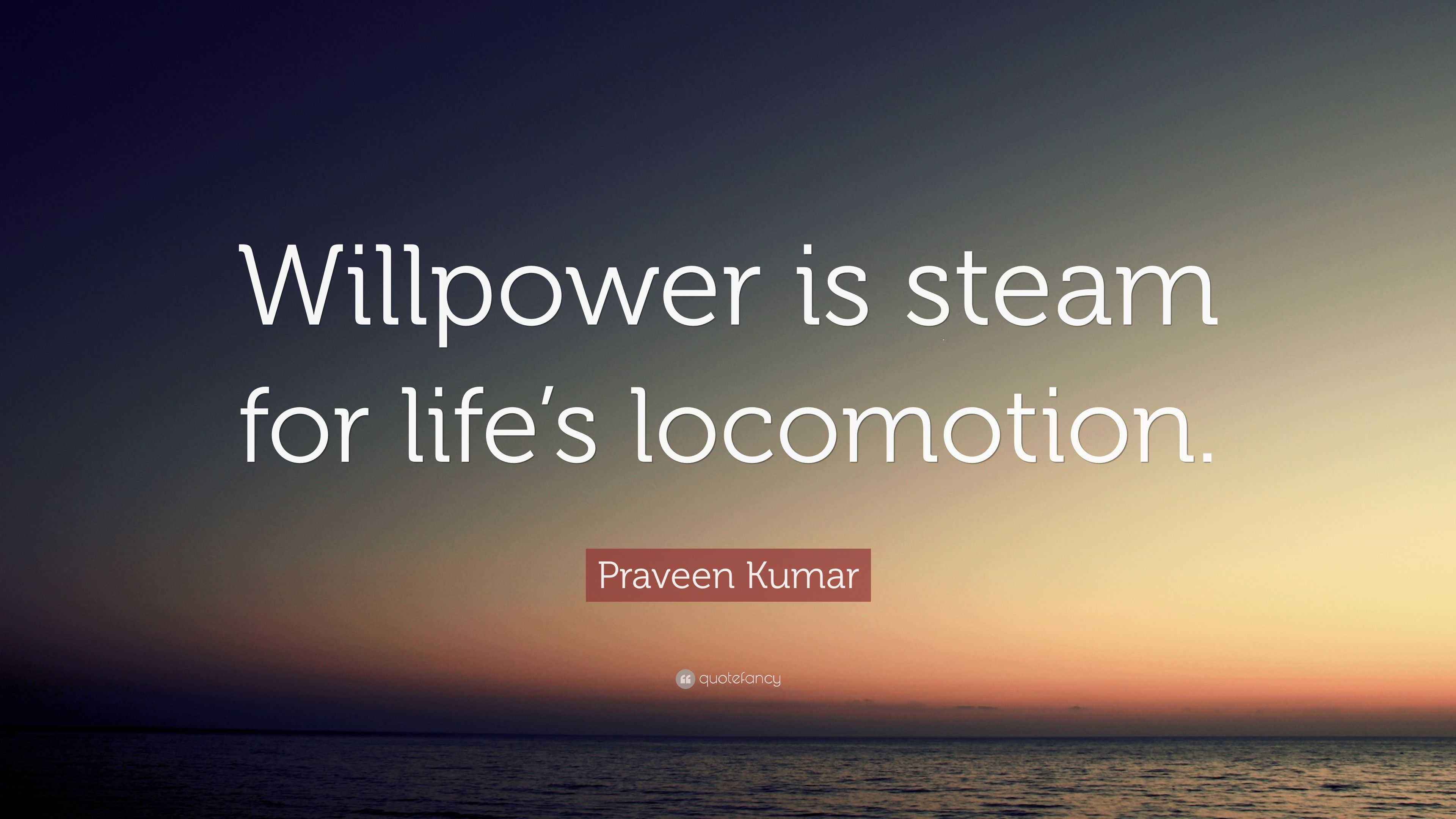 Praveen Kumar Quote: “Willpower is steam for life’s locomotion.”