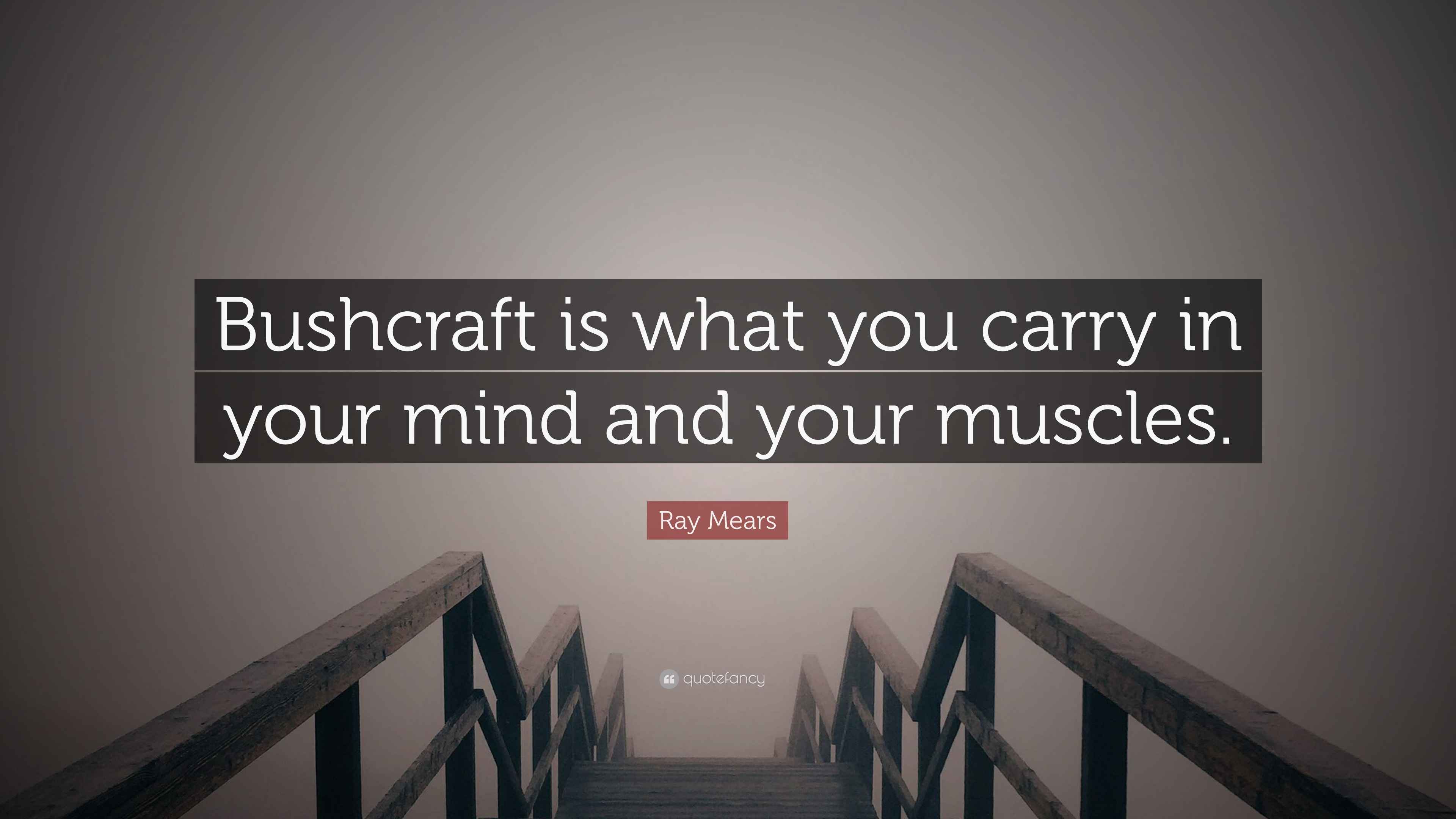 Ray Mears Quote: “Bushcraft is what you carry in your mind and your ...