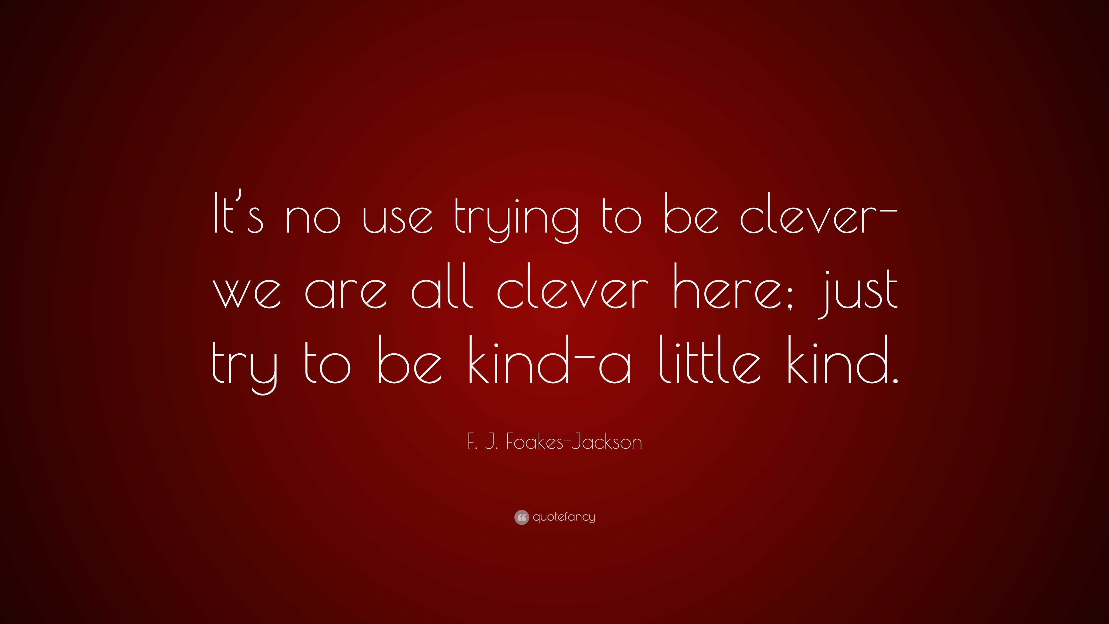 F. J. Foakes-Jackson Quote: “It’s no use trying to be clever-we are all ...