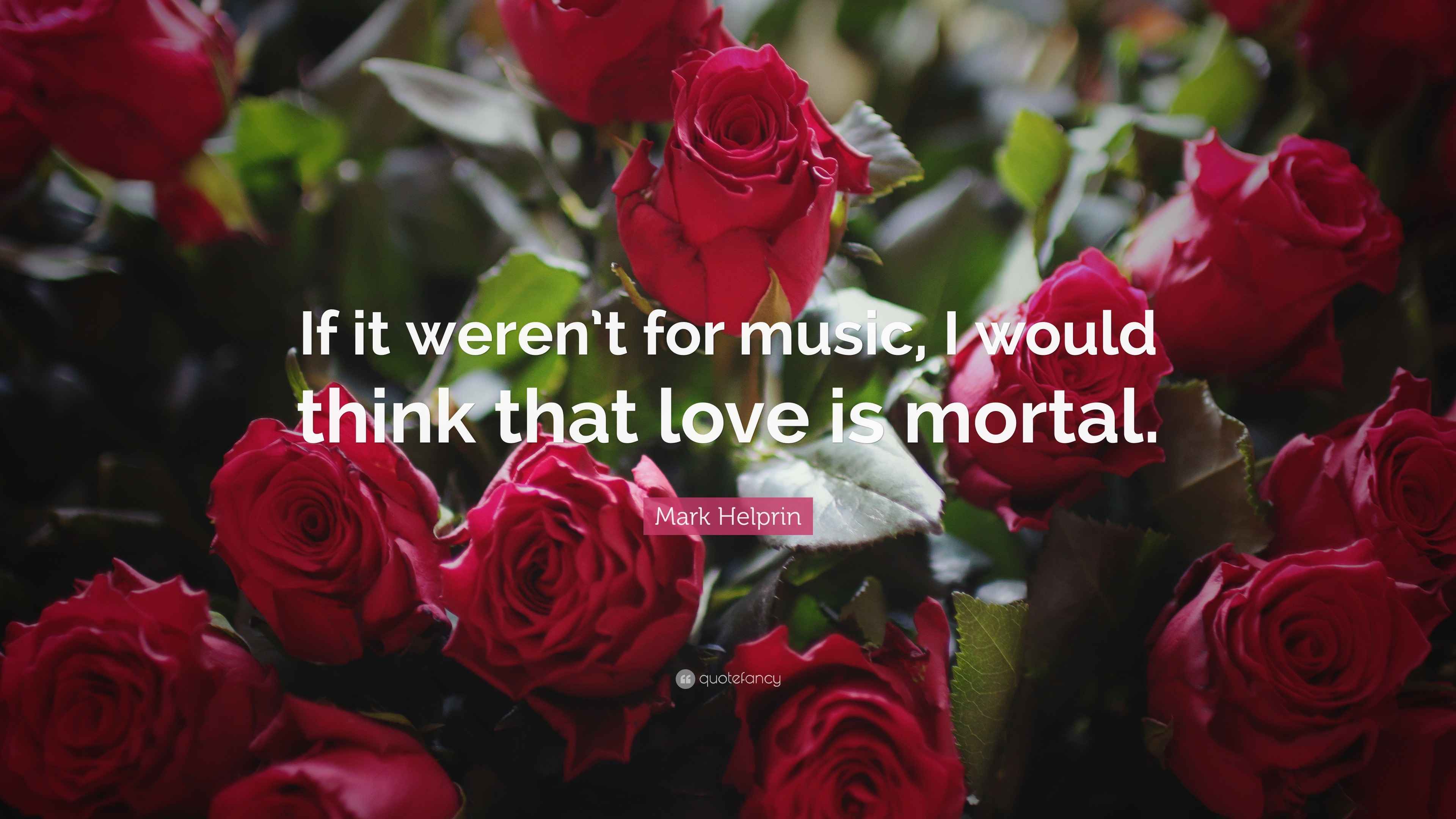 Mark Helprin Quote: “If it weren’t for music, I would think that love ...