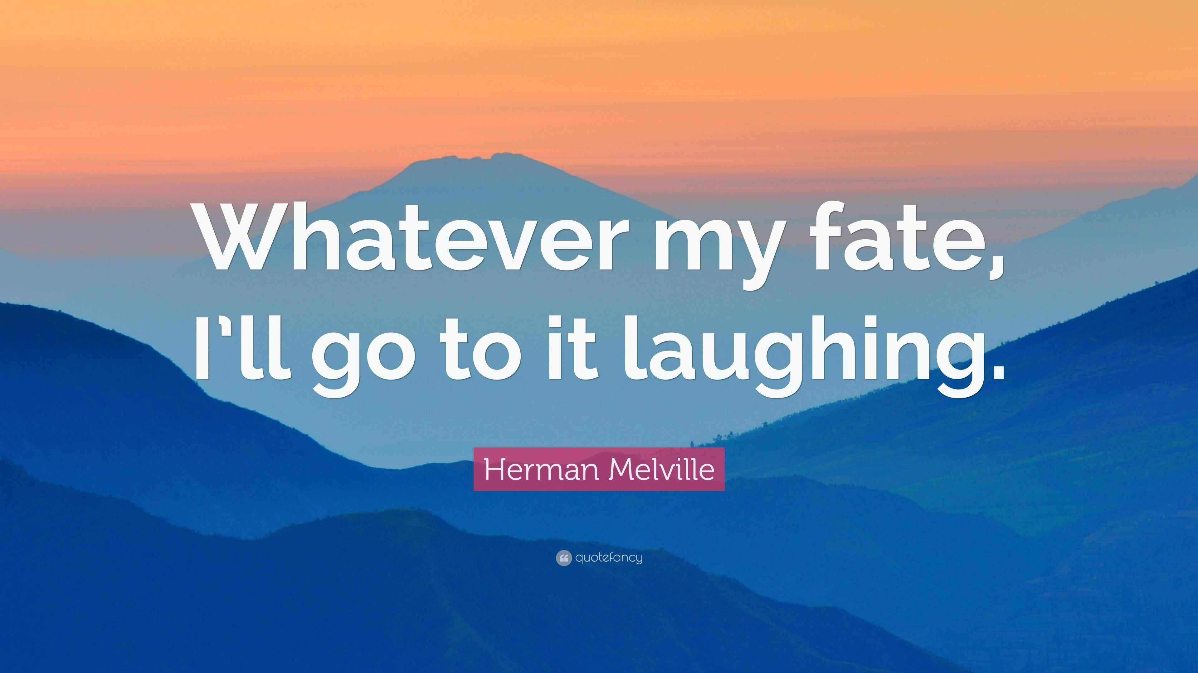 Herman Melville Quote: “Whatever my fate, I’ll go to it laughing.”