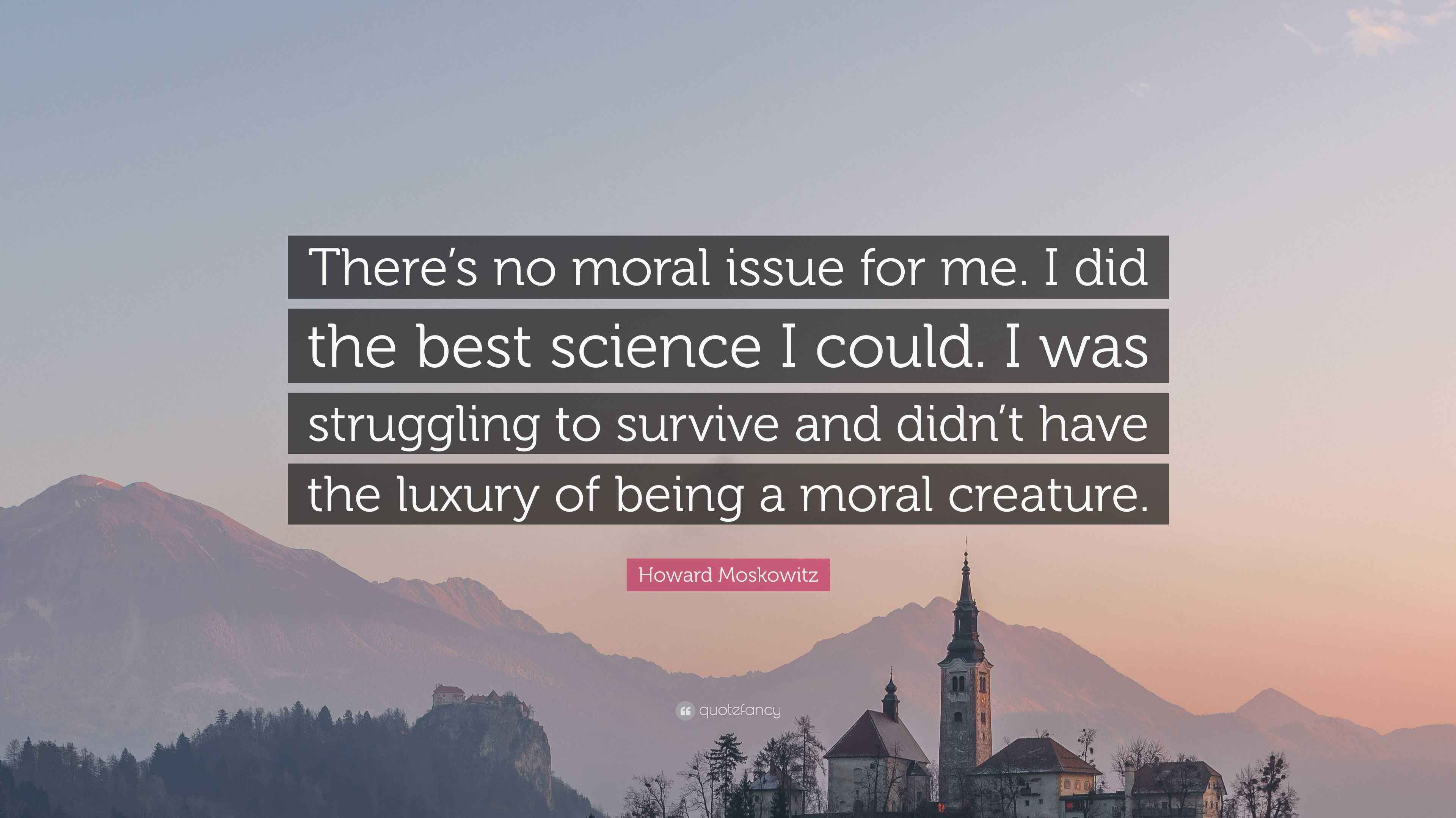 Howard Moskowitz Quote: “There’s no moral issue for me. I did the best ...