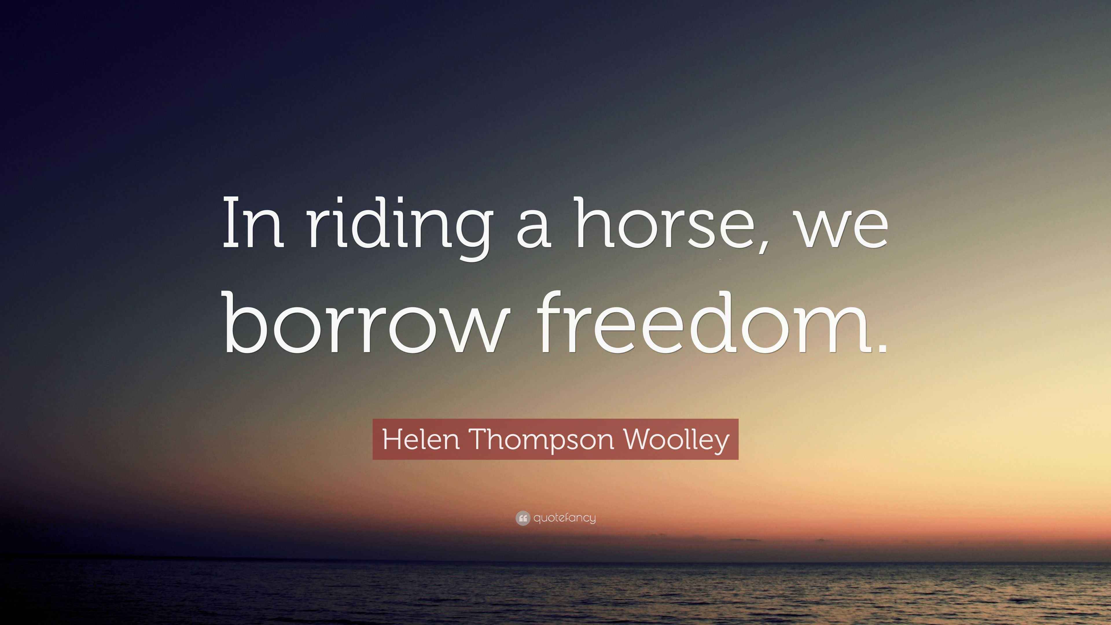 Helen Thompson Woolley Quote: “In riding a horse, we borrow freedom.”