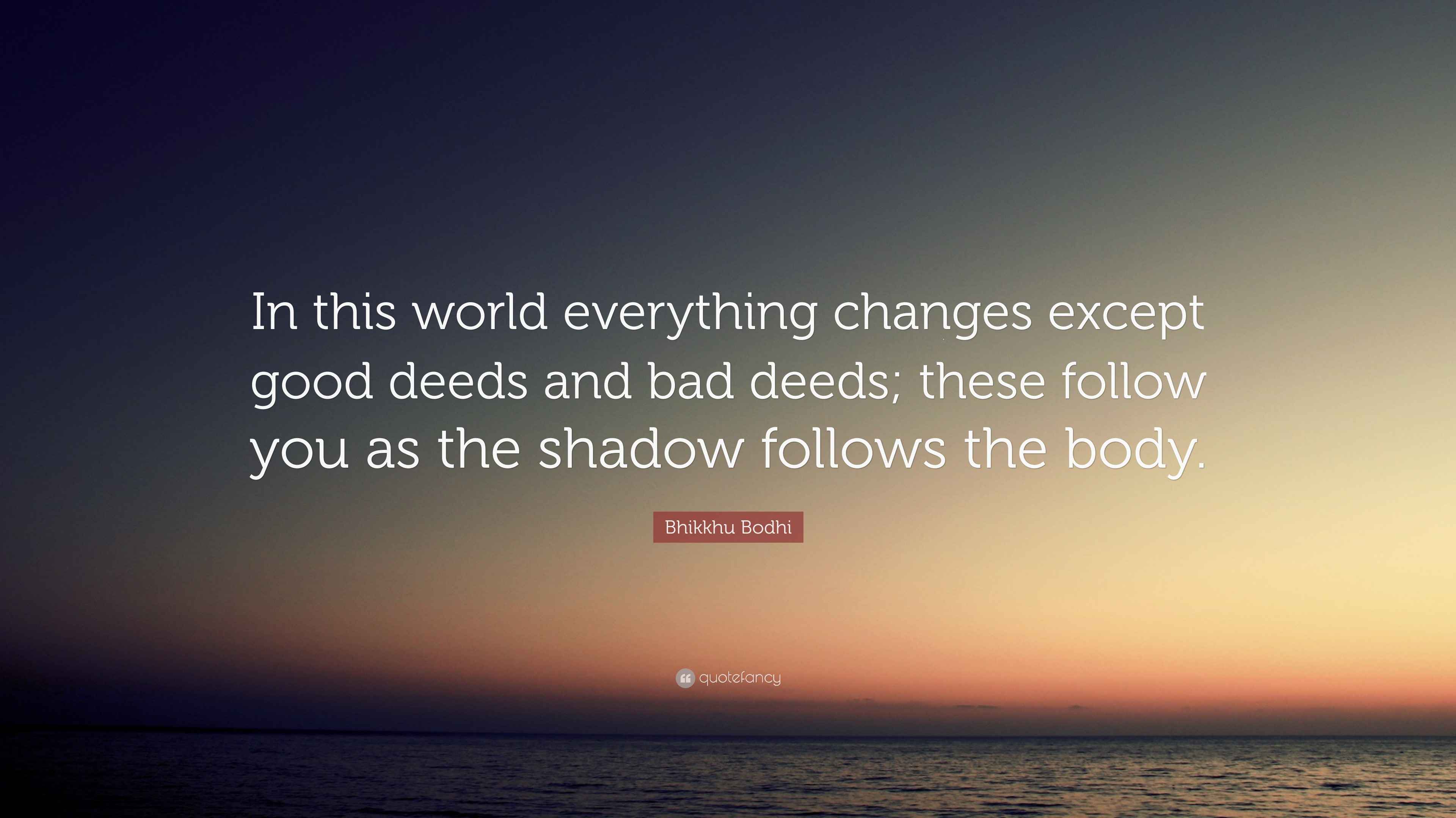 Bhikkhu Bodhi Quote: “In this world everything changes except good ...