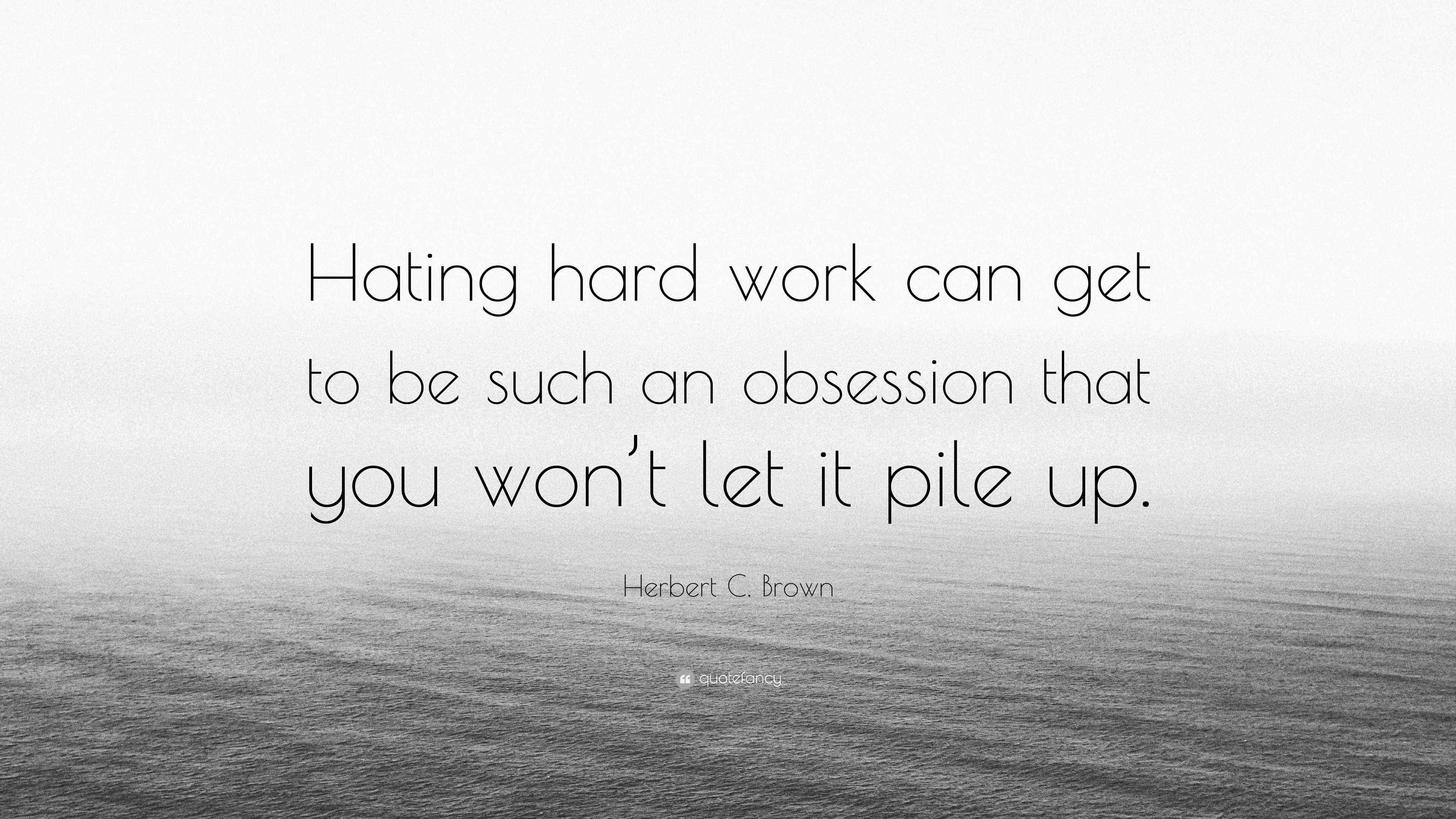 Herbert C. Brown Quote: “Hating hard work can get to be such an ...