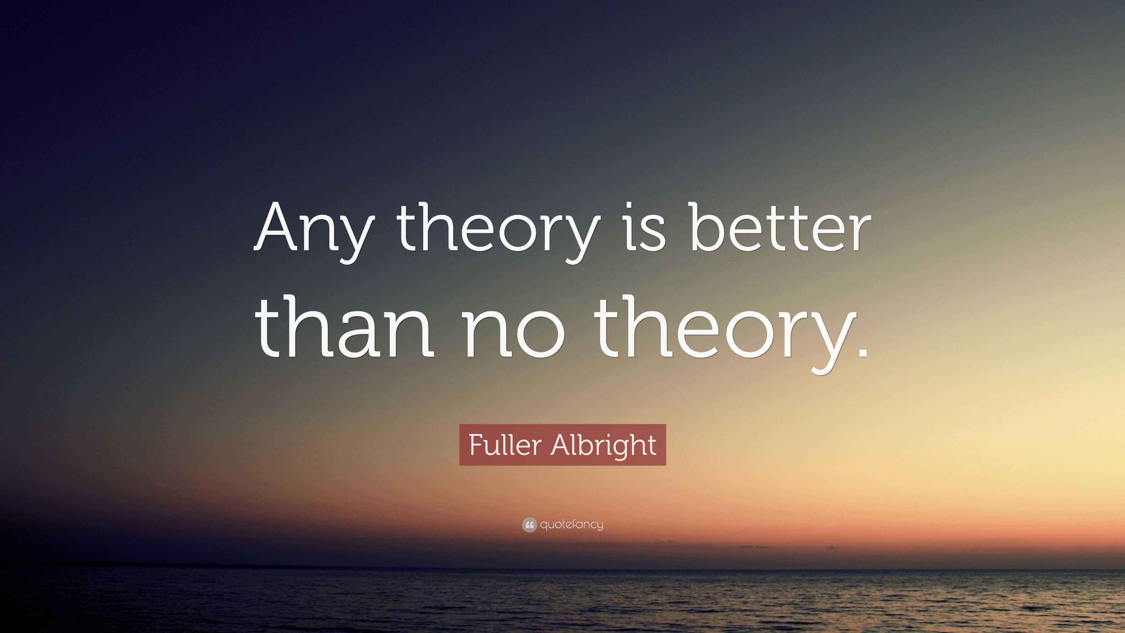 Fuller Albright Quote: “Any theory is better than no theory.”