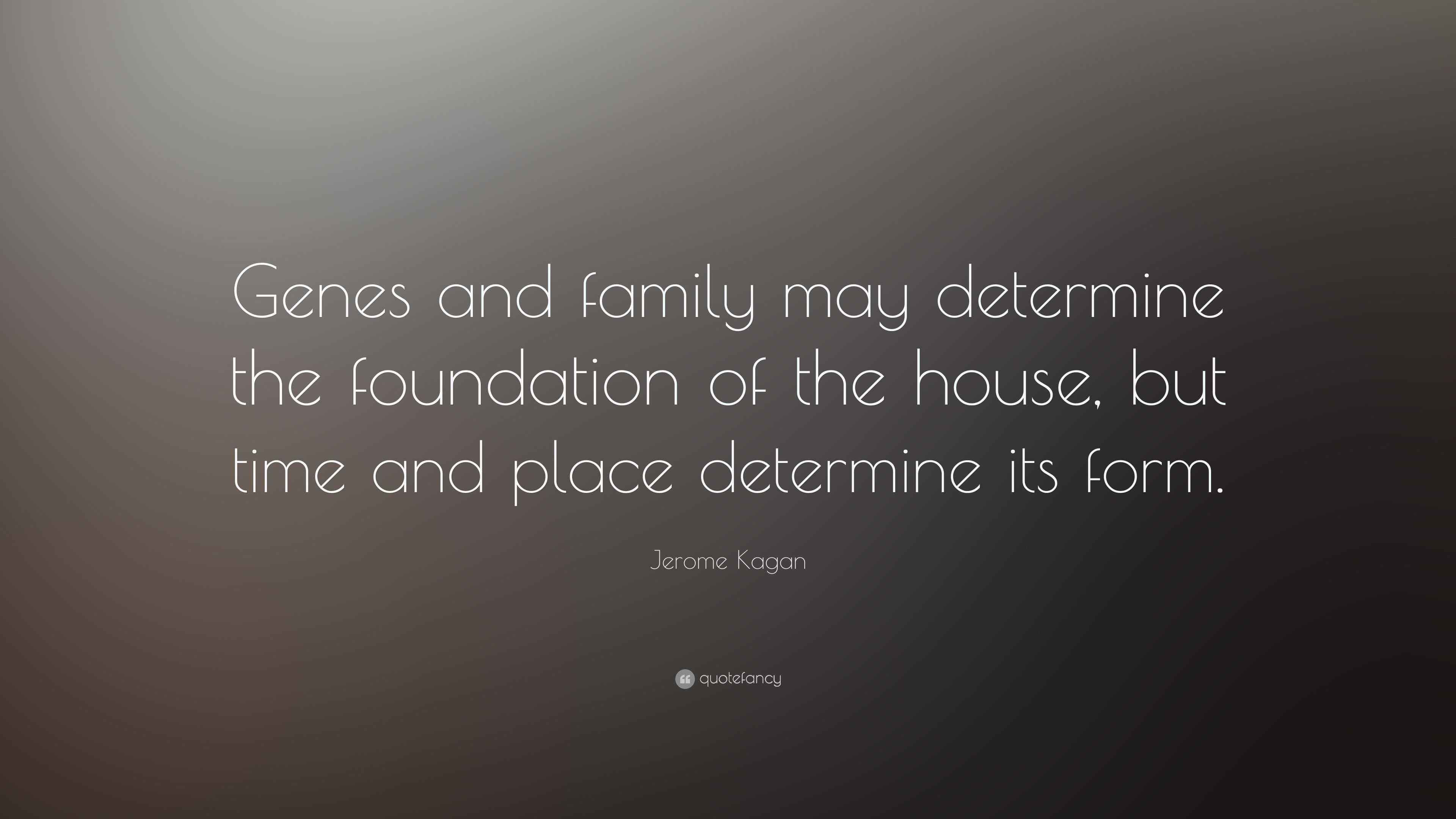 Jerome Kagan Quote: “Genes and family may determine the foundation of ...