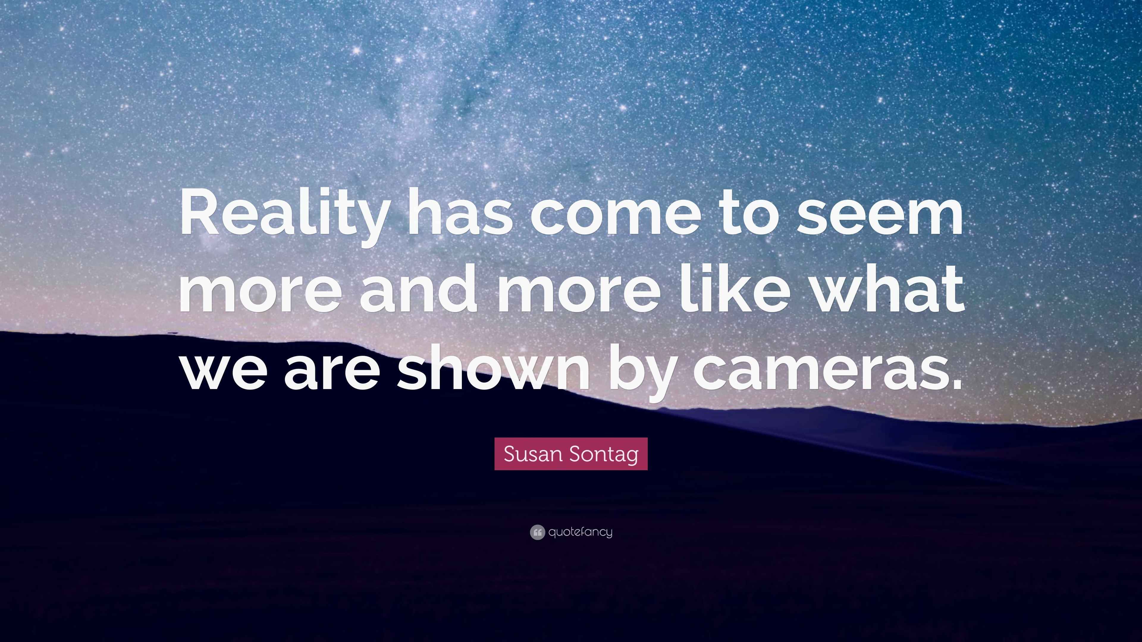 Susan Sontag Quote: “Reality has come to seem more and more like what ...